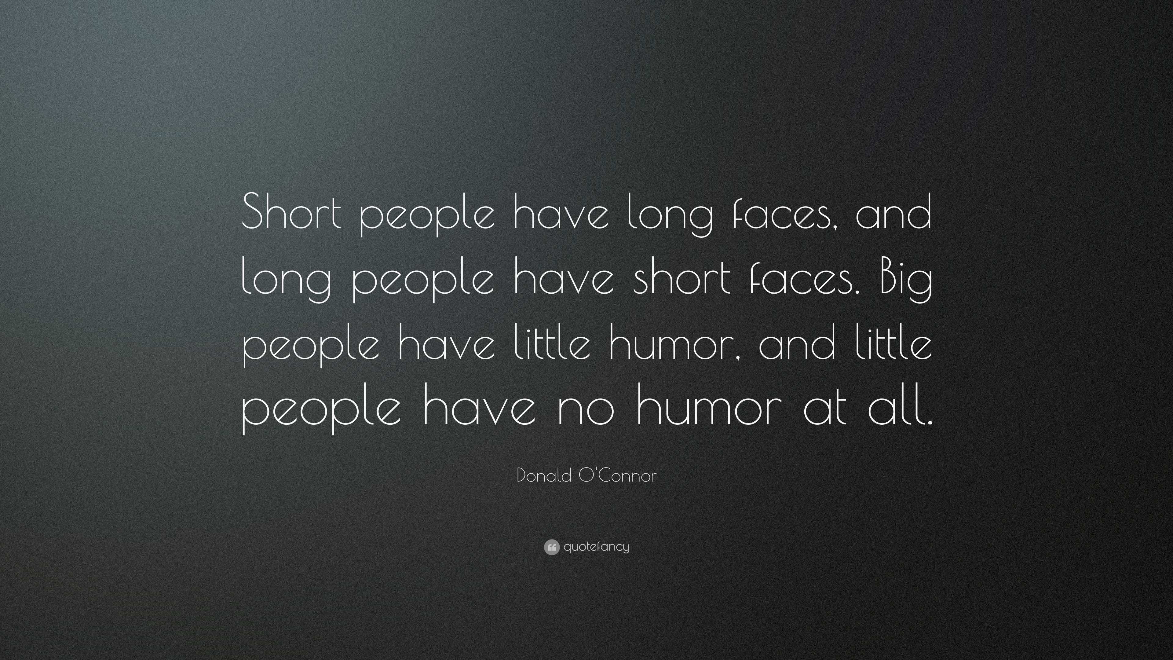 Donald O'Connor Quote: “Short people have long faces, and long people ...