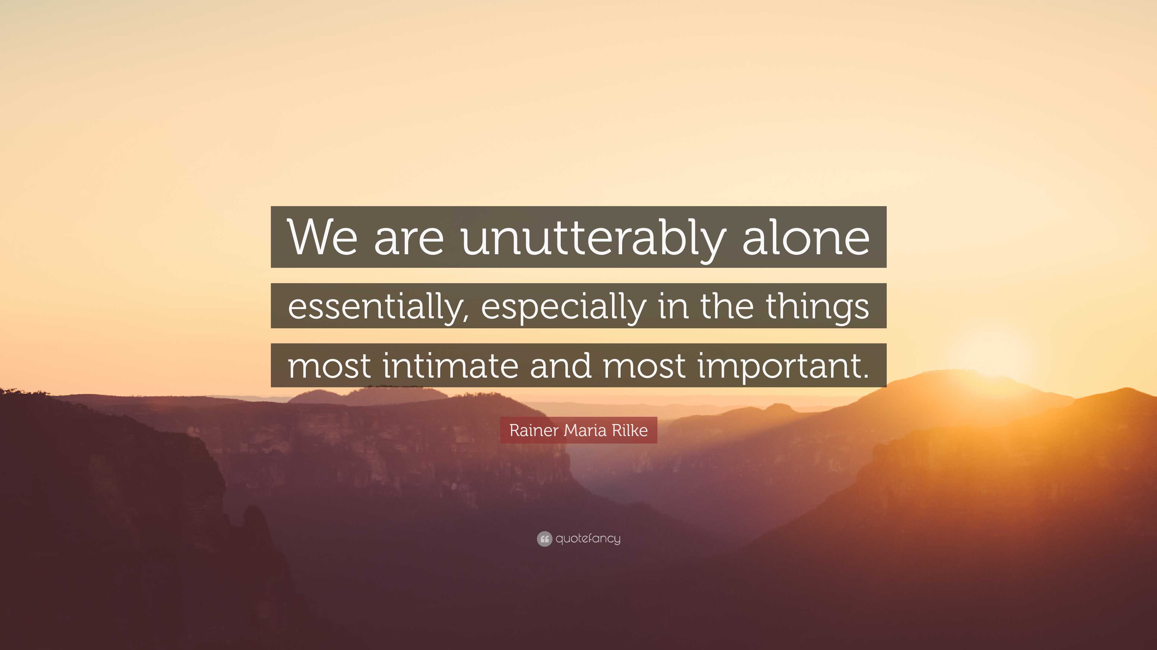 Rainer Maria Rilke Quote: “We are unutterably alone essentially ...
