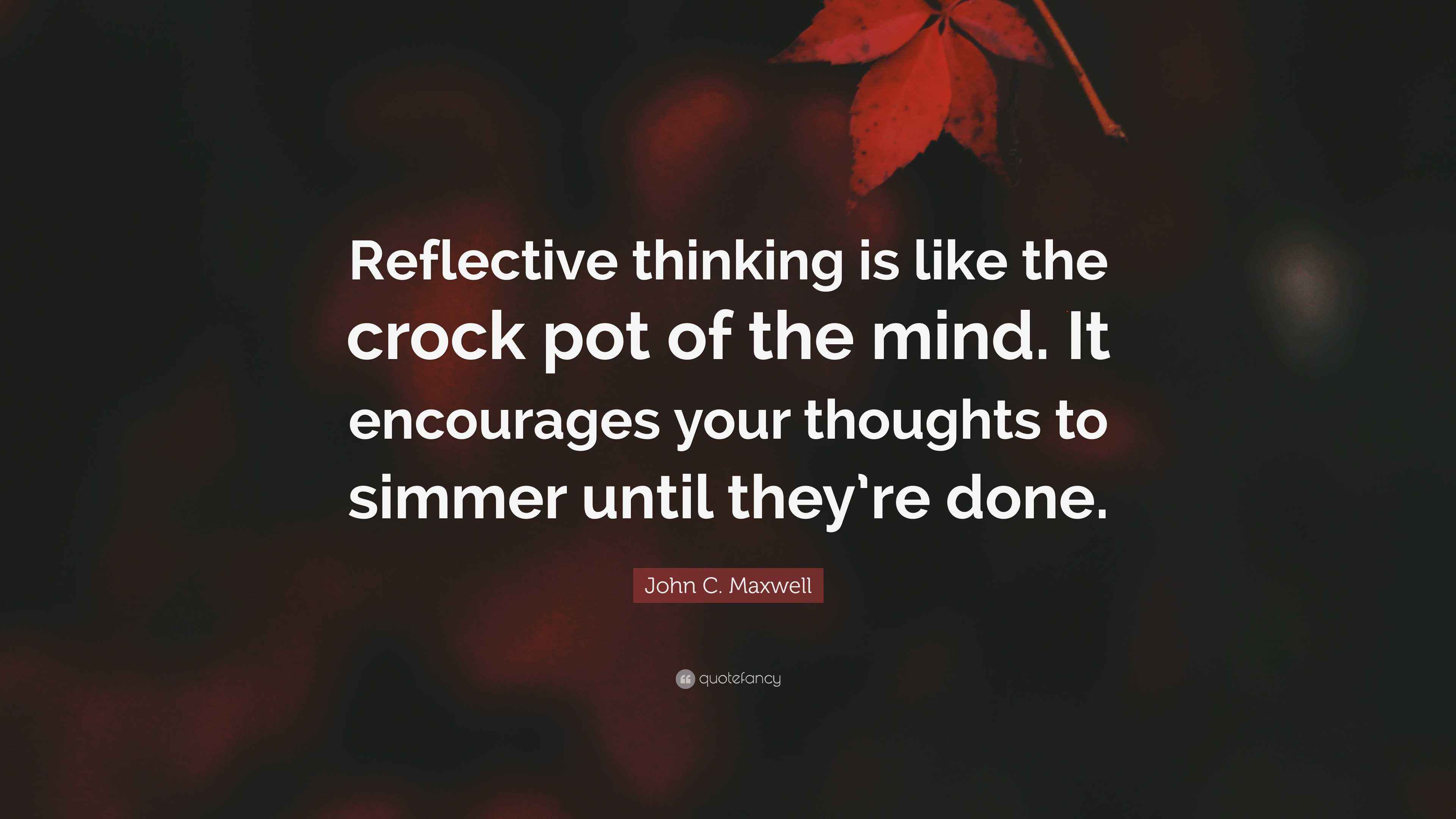 John C. Maxwell Quote: “Reflective thinking is like the crock pot of ...