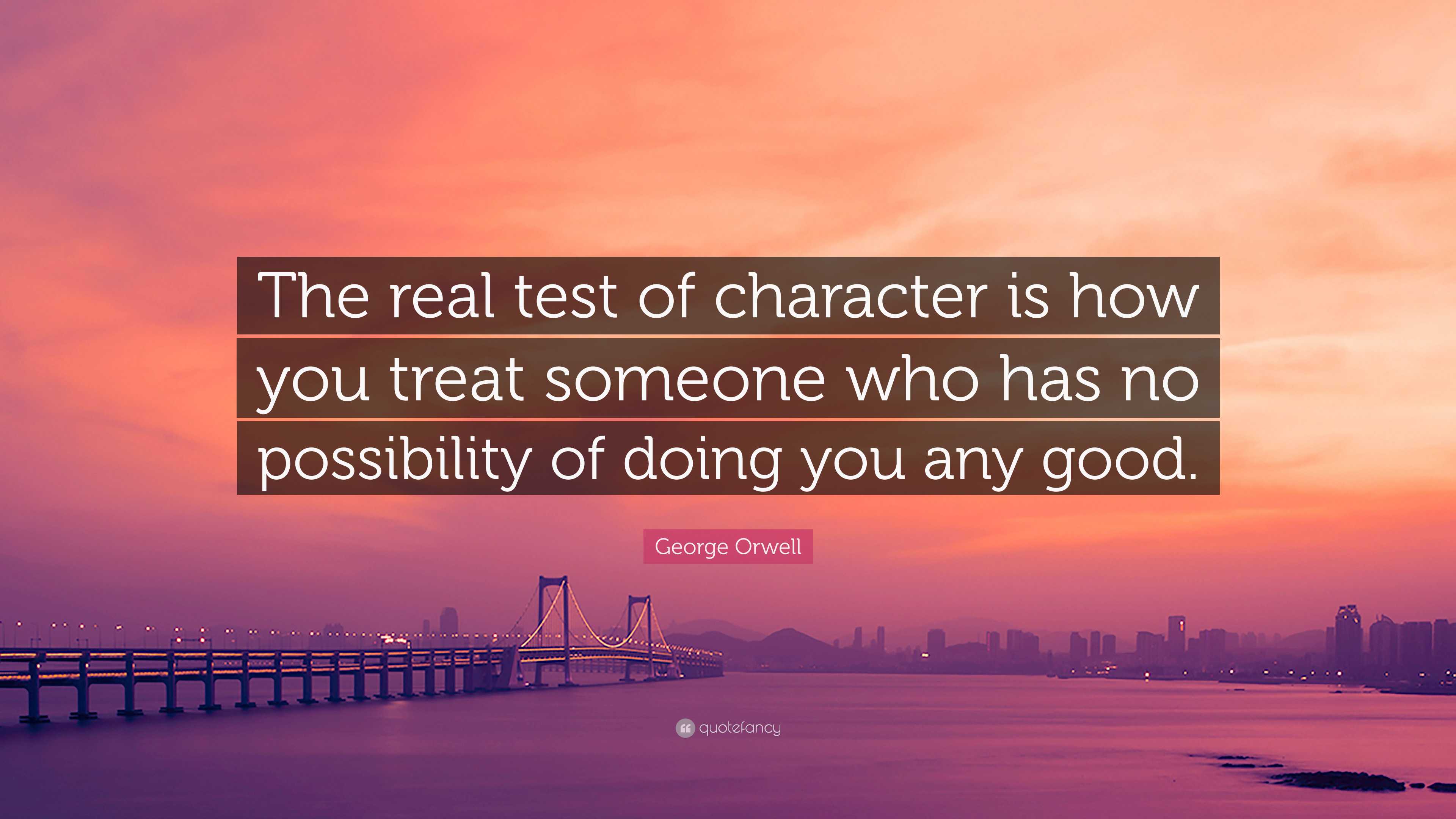 George Orwell Quote: “The real test of character is how you treat ...