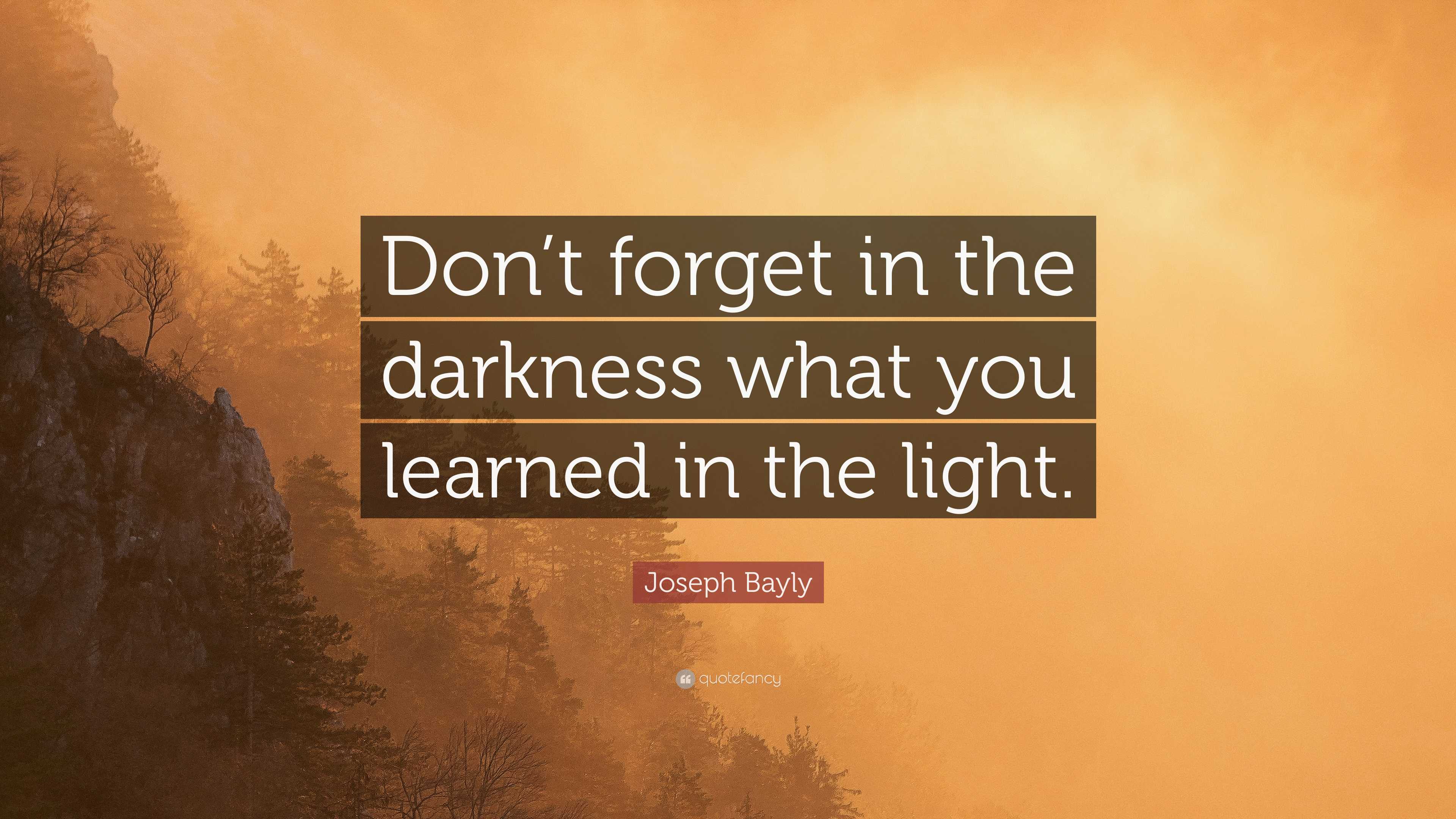 Joseph Bayly Quote: “Don’t forget in the darkness what you learned in ...