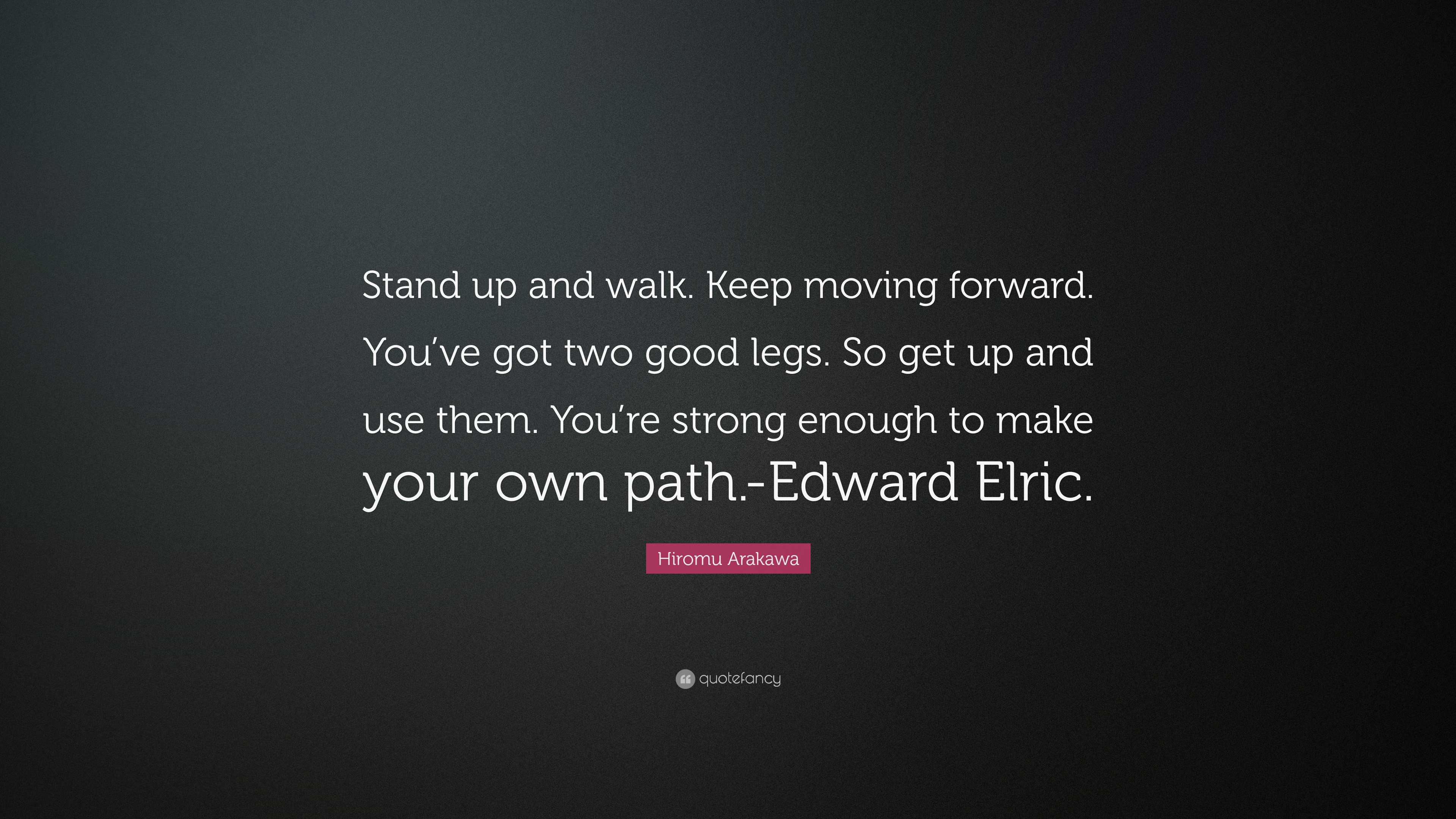 Hiromu Arakawa Quote: “Stand up and walk. Keep moving forward. You’ve ...