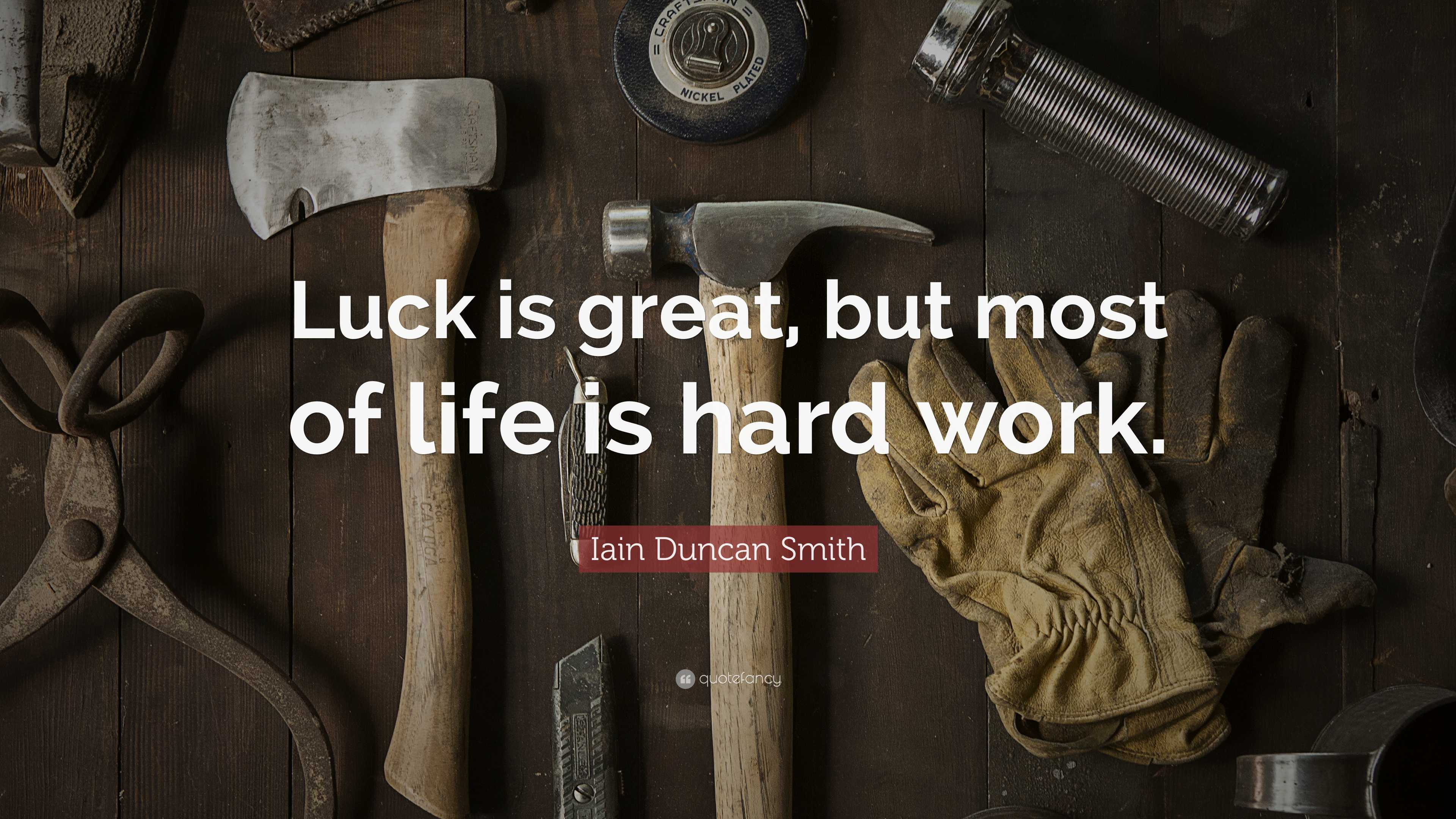 Iain Duncan Smith Quote: “Luck is great, but most of life is hard work.”