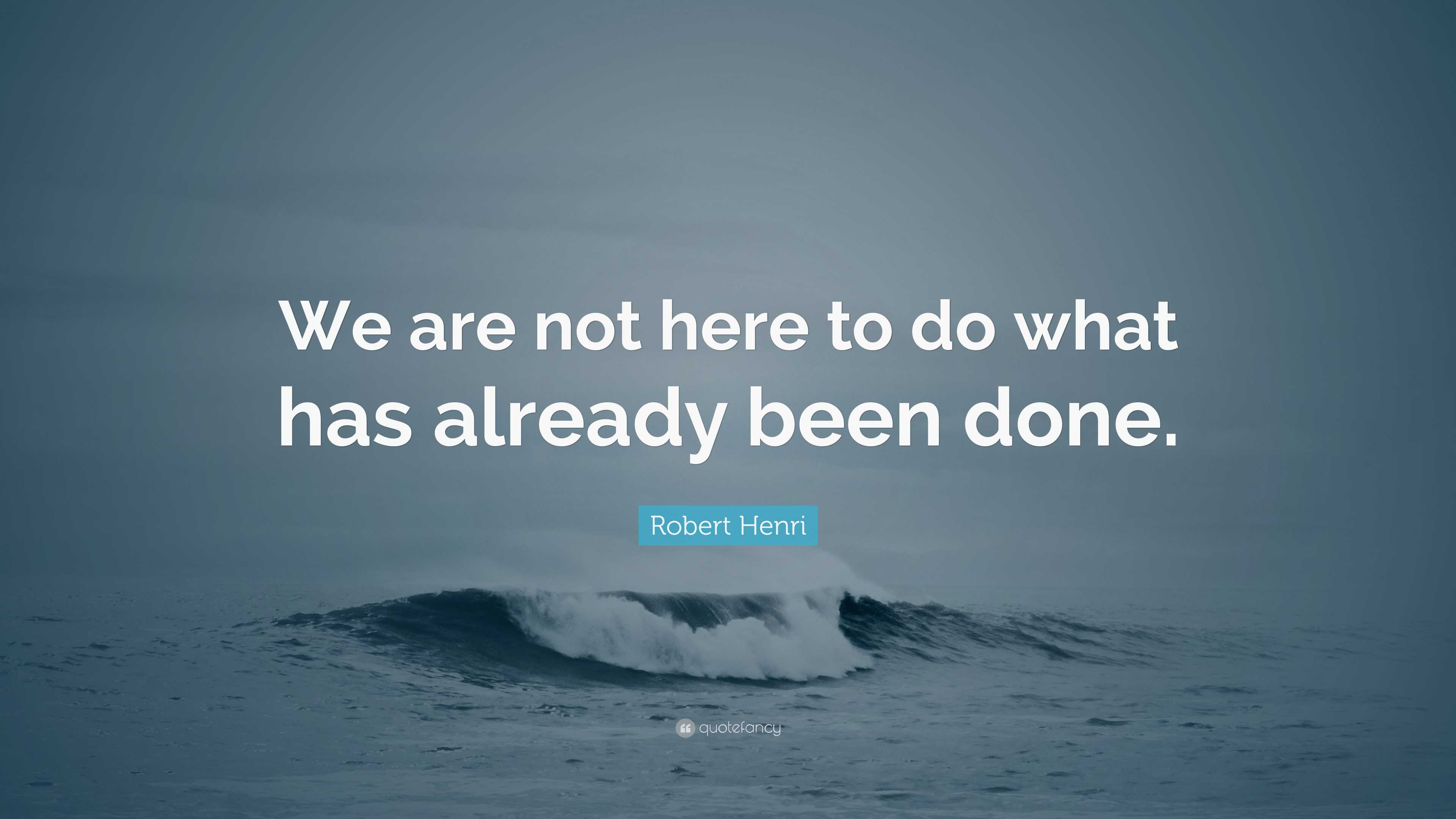Robert Henri Quote: “We are not here to do what has already been done.”