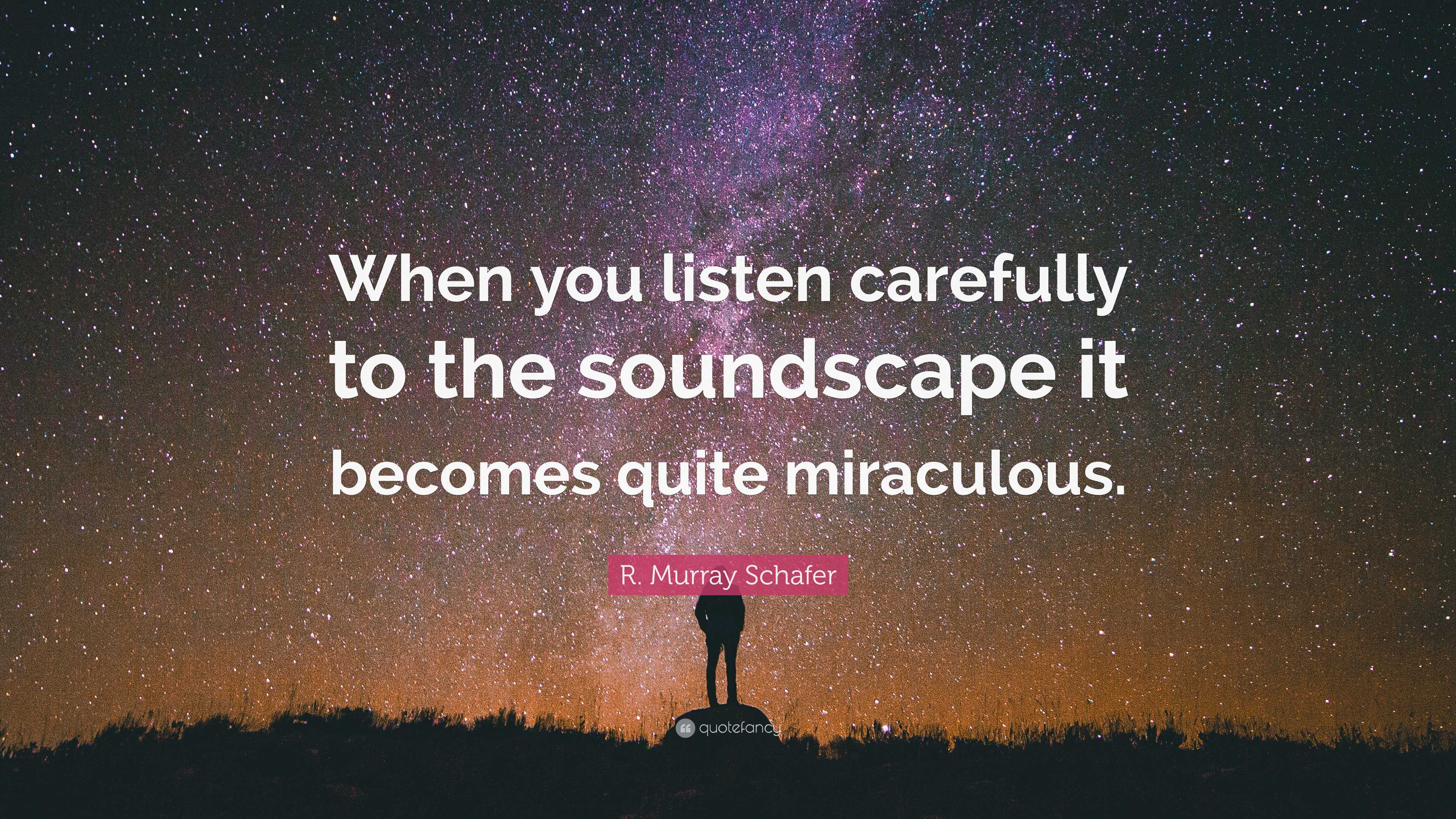 R. Murray Schafer Quote: “When you listen carefully to the soundscape ...