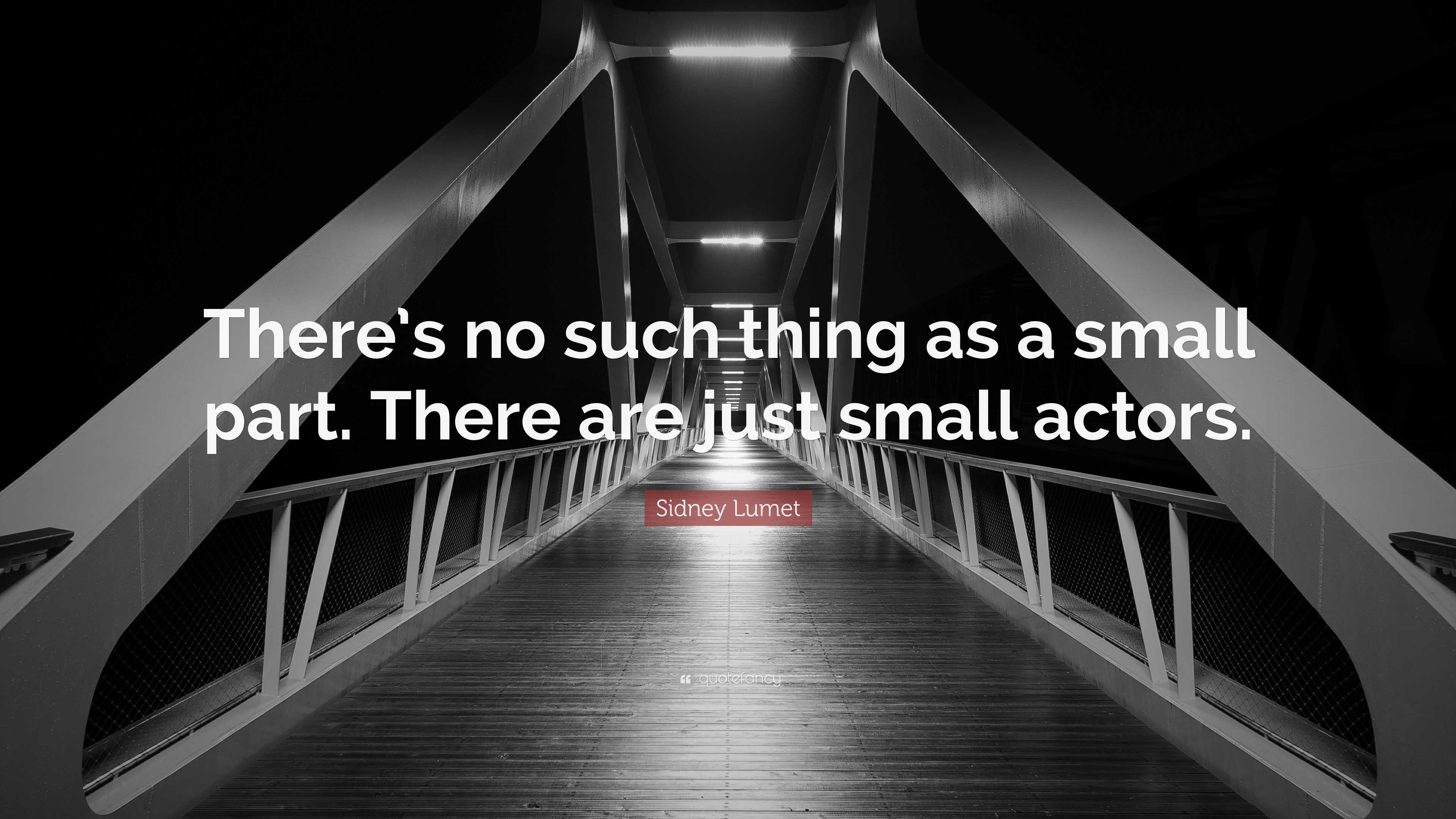 Sidney Lumet Quote: “There’s no such thing as a small part. There are ...