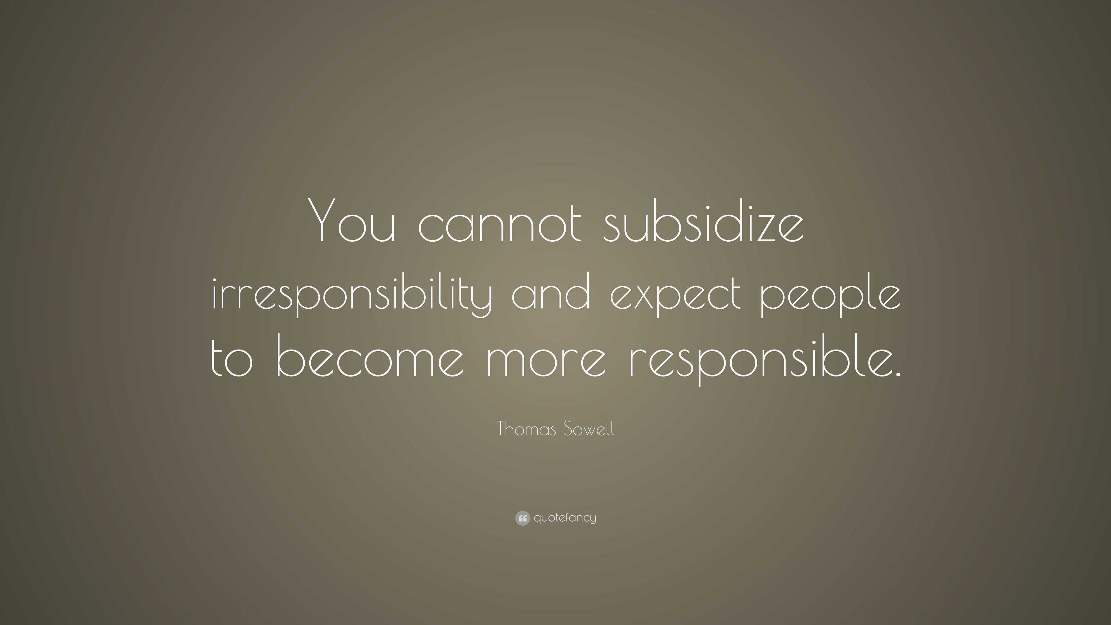 Thomas Sowell Quote: “You cannot subsidize irresponsibility and expect ...