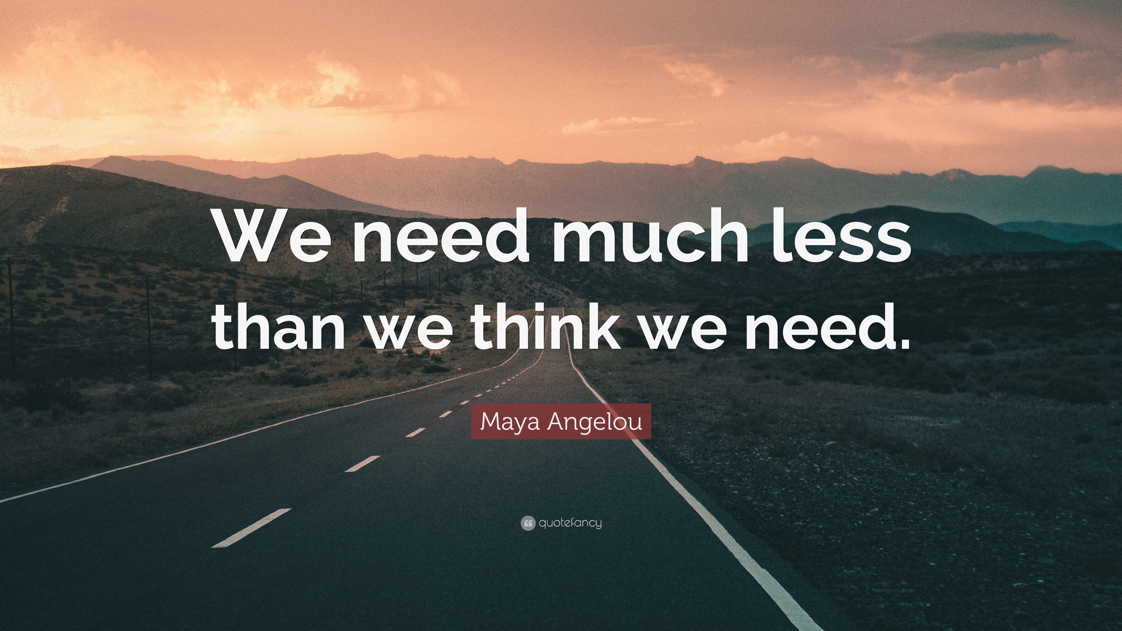 Maya Angelou Quote: “We need much less than we think we need.”