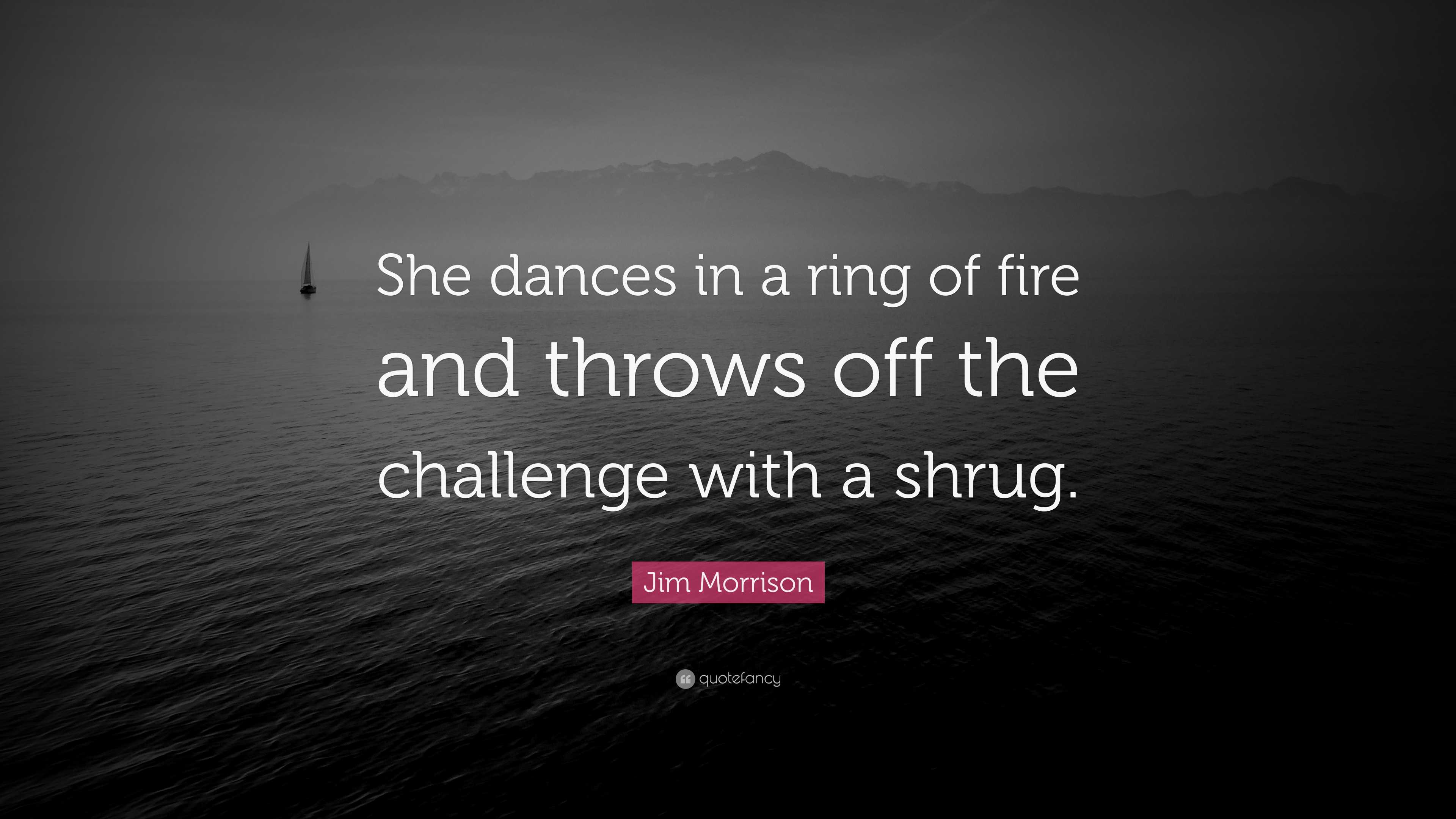 Jim Morrison Quote: “She dances in a ring of fire and throws off the ...