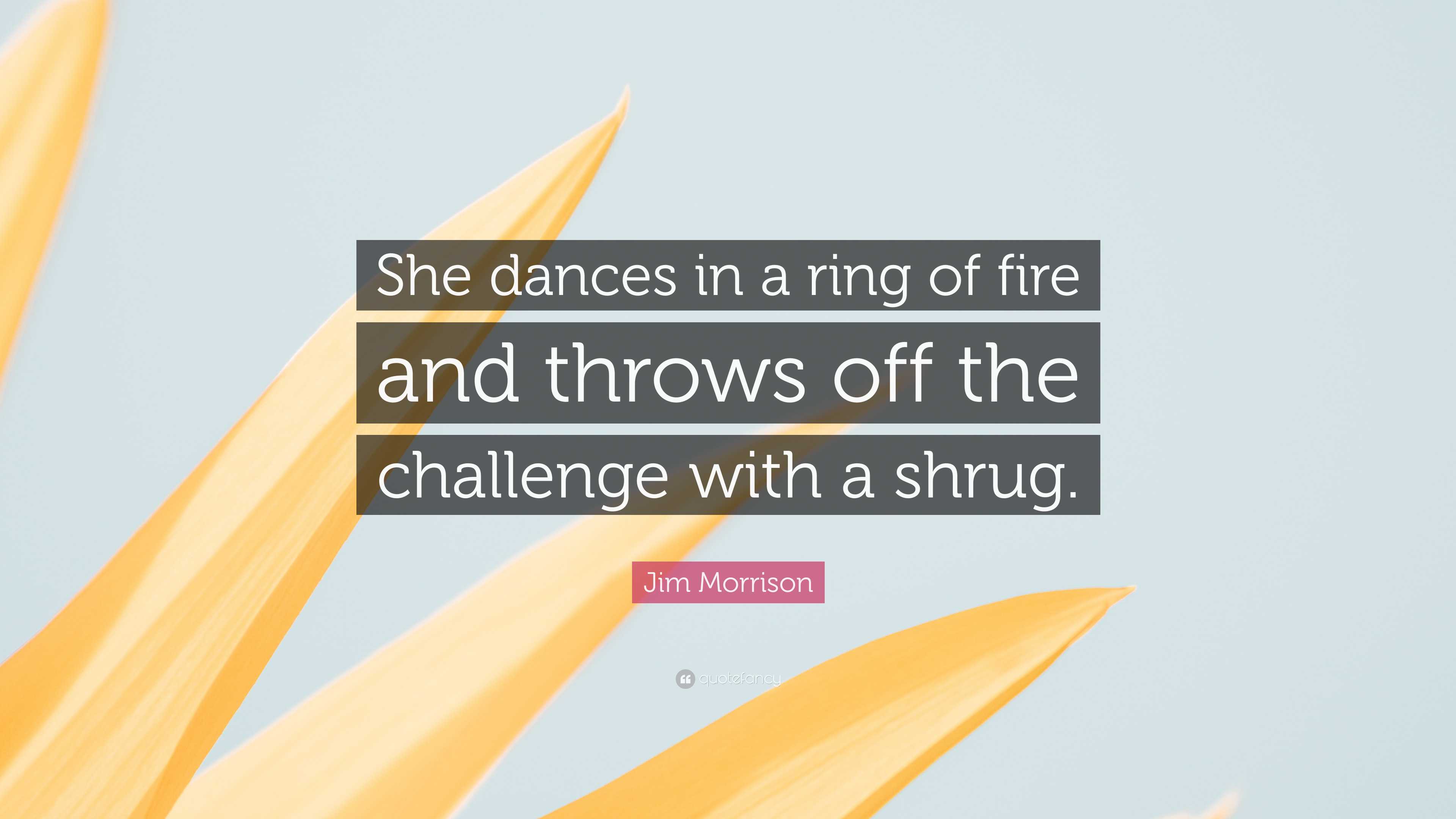 Jim Morrison Quote: “She dances in a ring of fire and throws off the ...