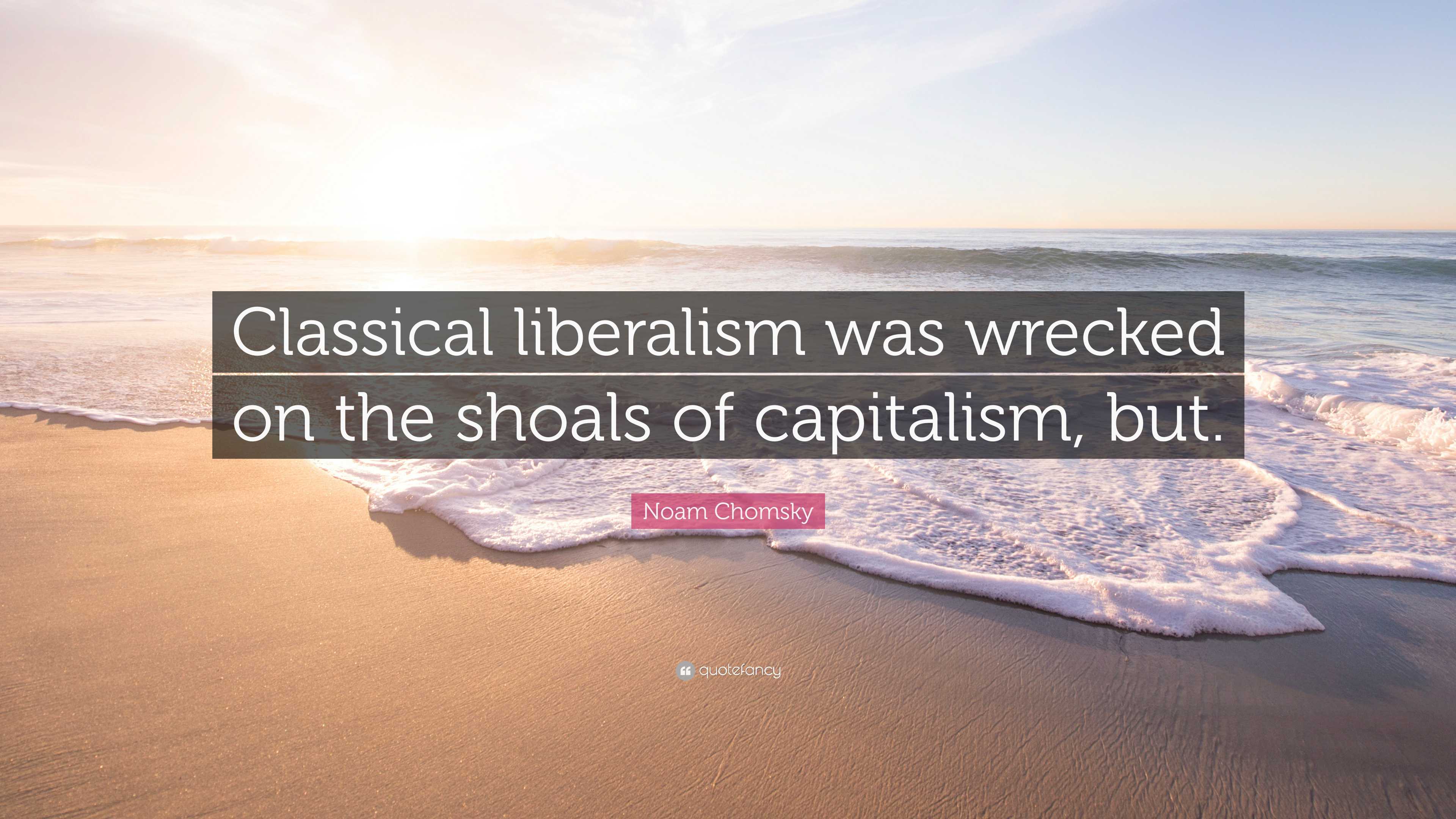 Noam Chomsky Quote: “Classical liberalism was wrecked on the shoals of ...
