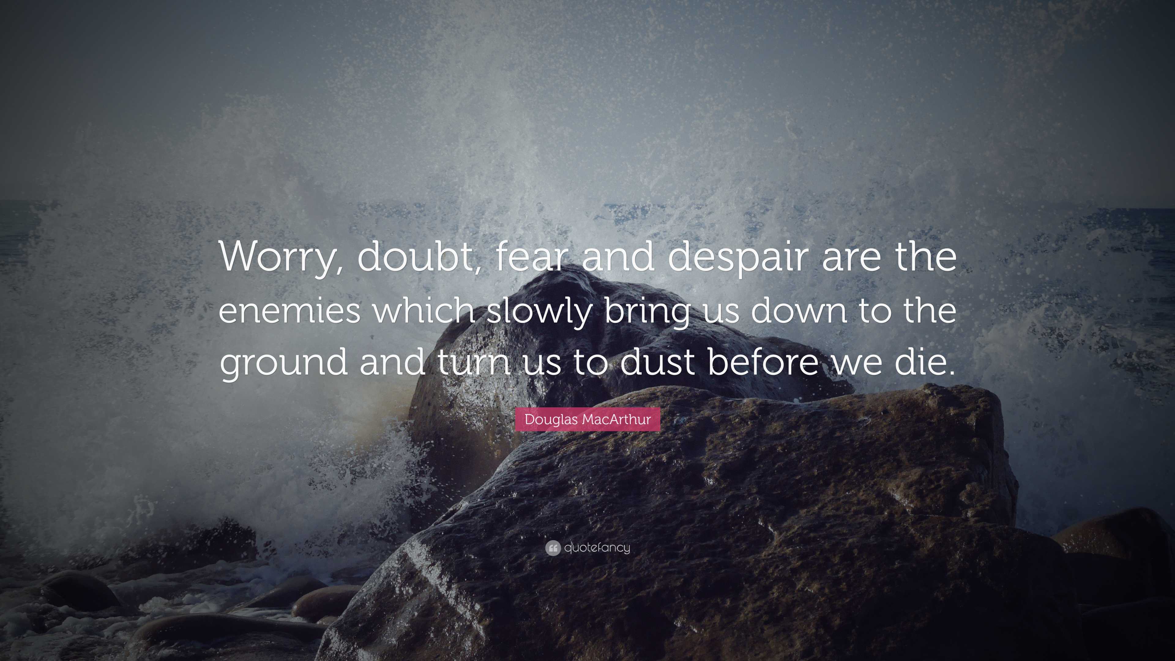 Douglas MacArthur Quote: “Worry, doubt, fear and despair are the ...