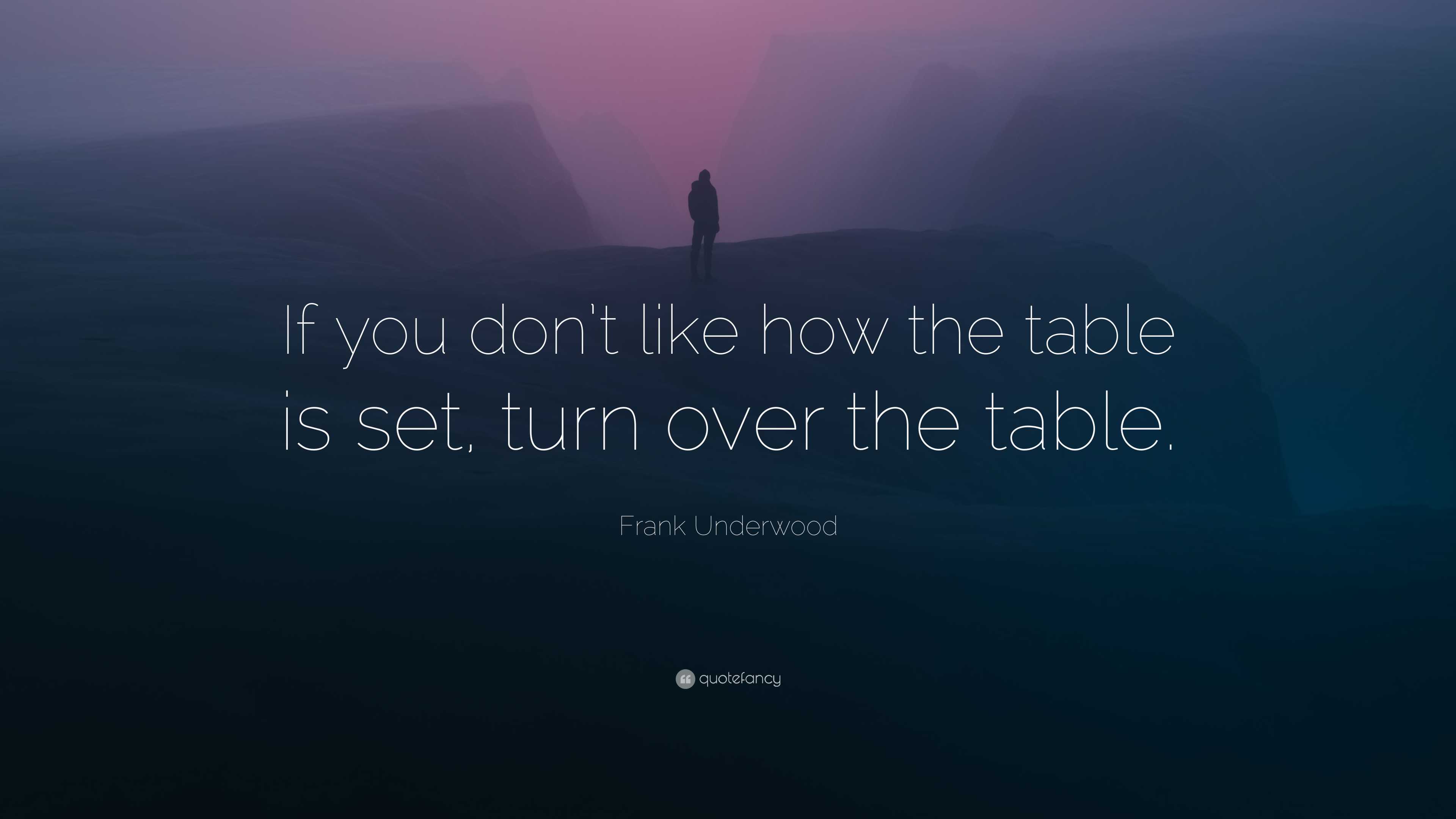 Frank Underwood Quote: “If you don’t like how the table is set, turn ...