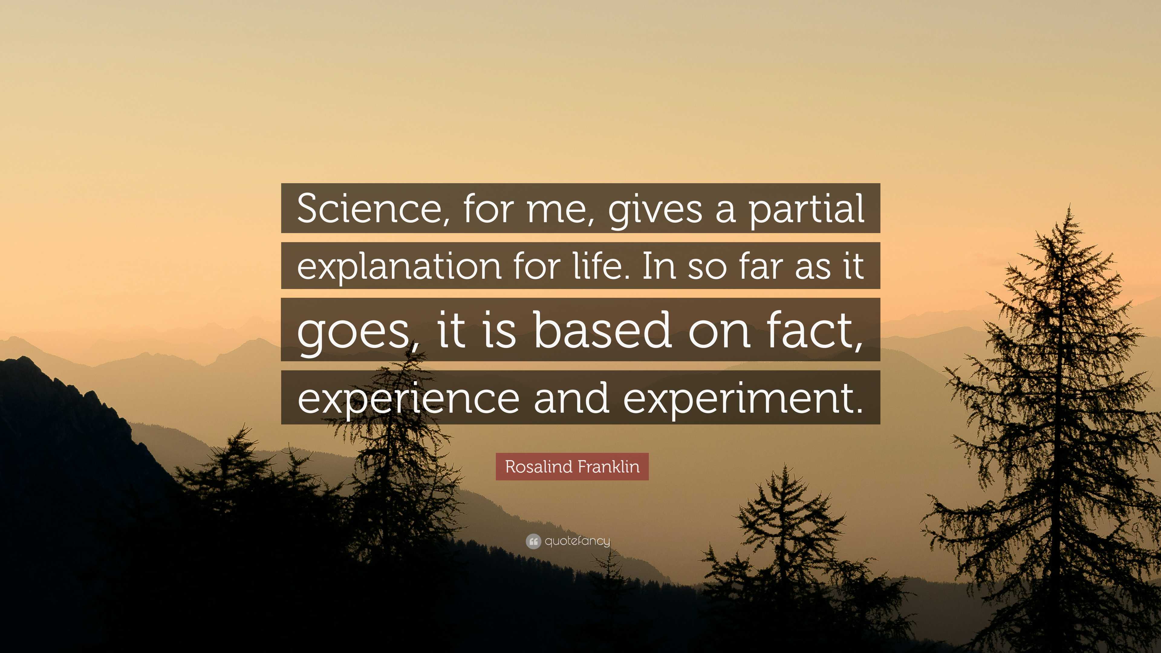 Rosalind Franklin Quote: “Science, for me, gives a partial explanation ...