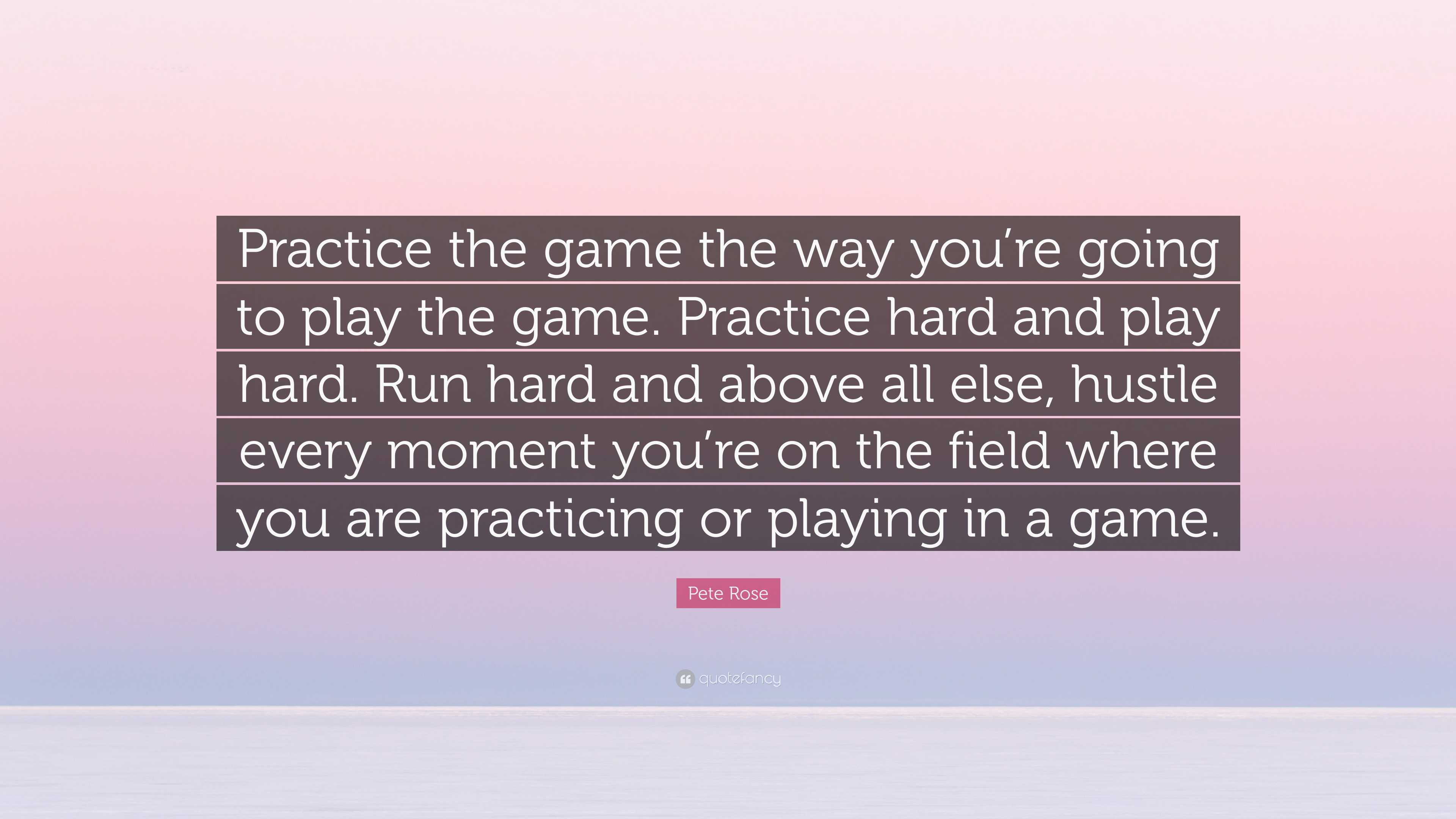 Pete Rose Quote: “Practice the game the way you’re going to play the ...