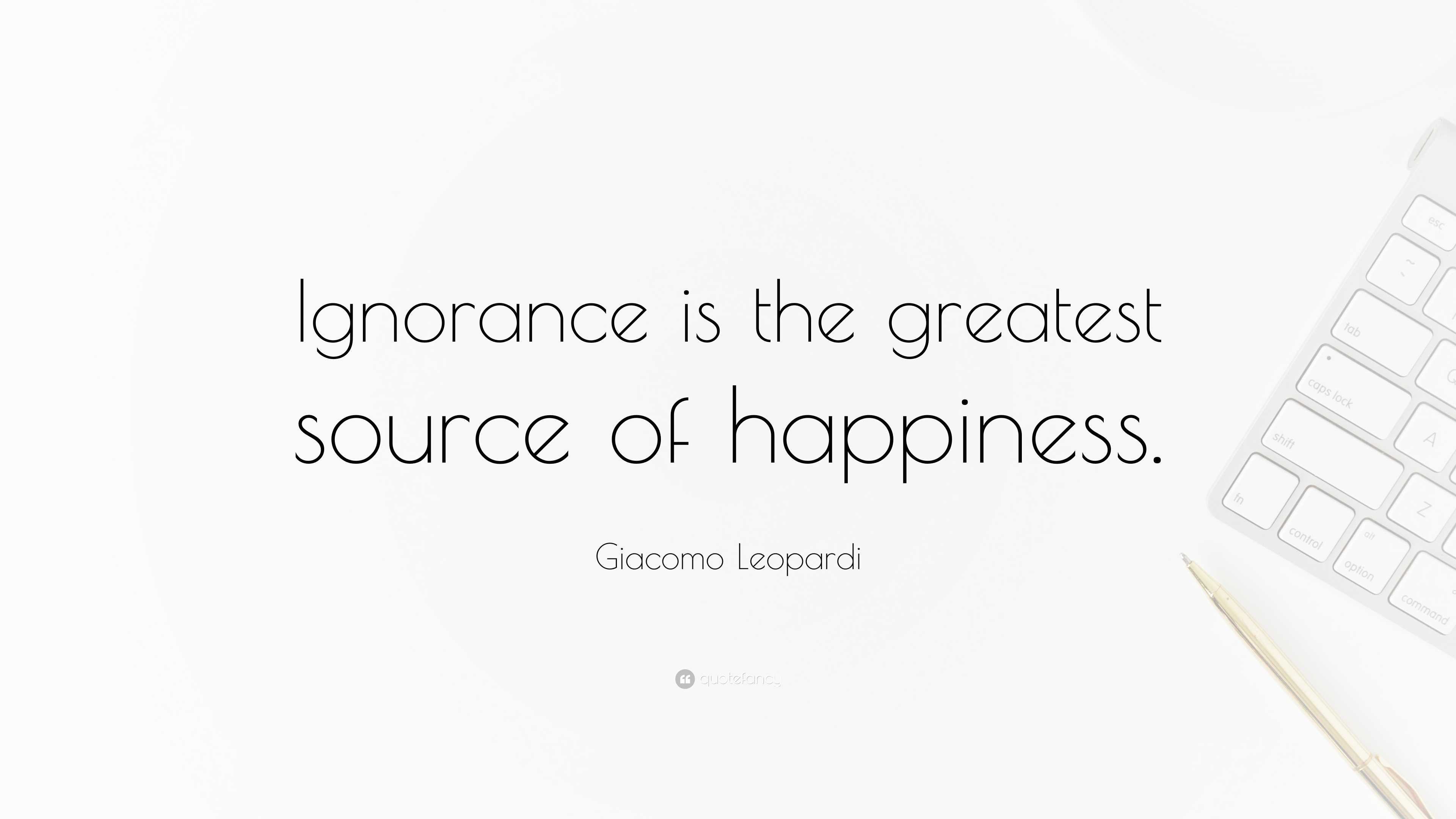 Giacomo Leopardi Quote: “Ignorance is the greatest source of happiness.”