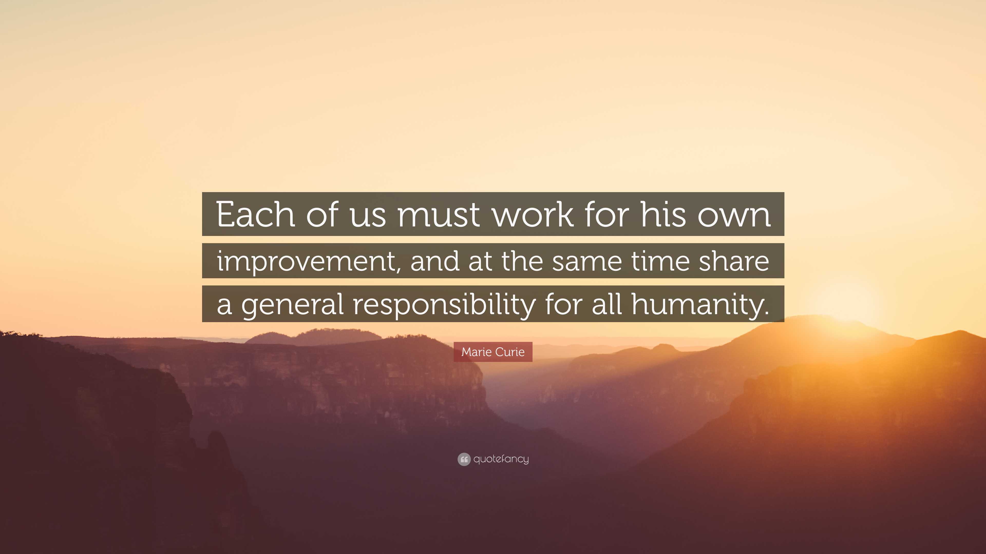 Marie Curie Quote: “Each of us must work for his own improvement, and ...