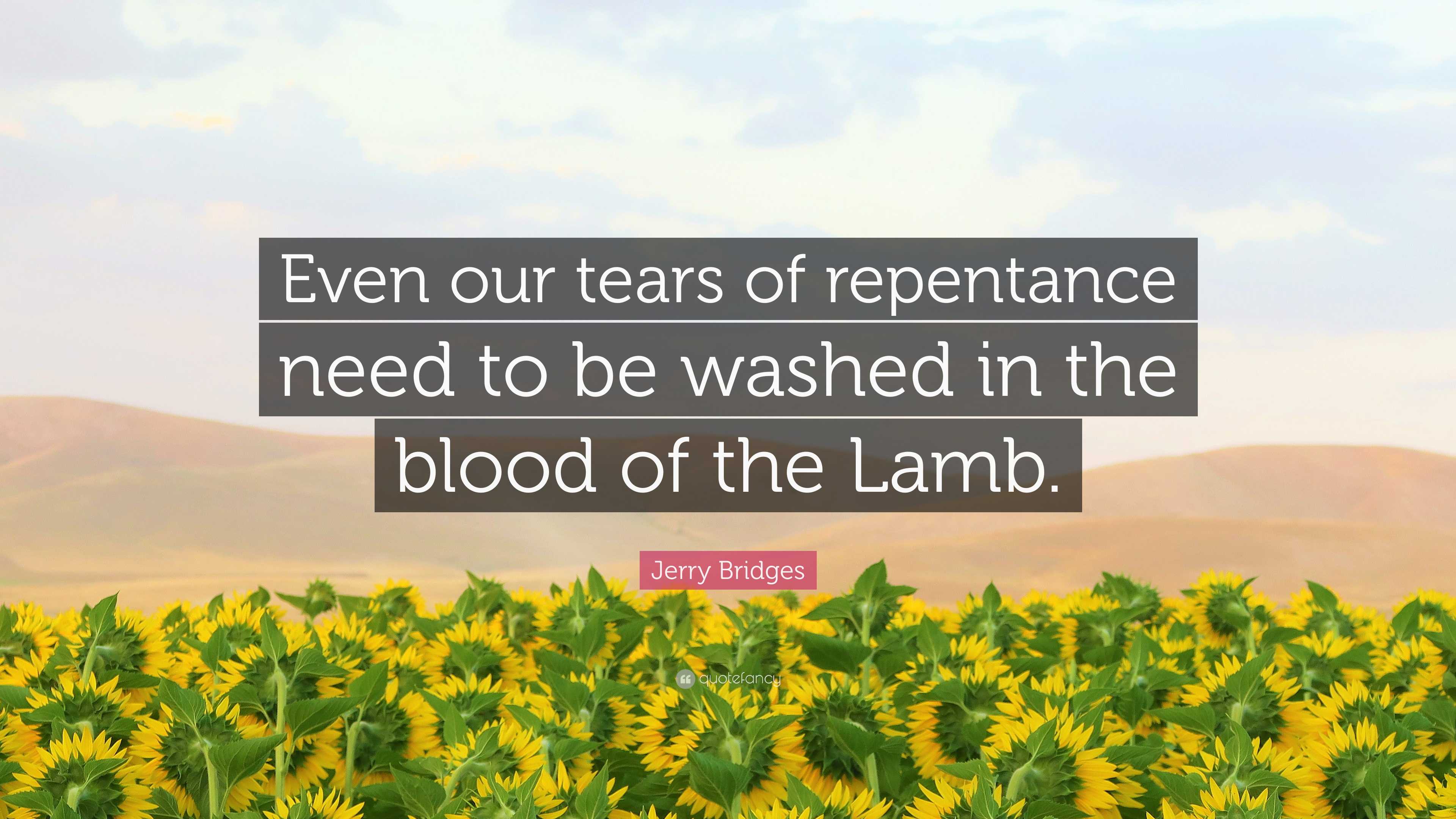Jerry Bridges Quote: “Even our tears of repentance need to be washed in ...