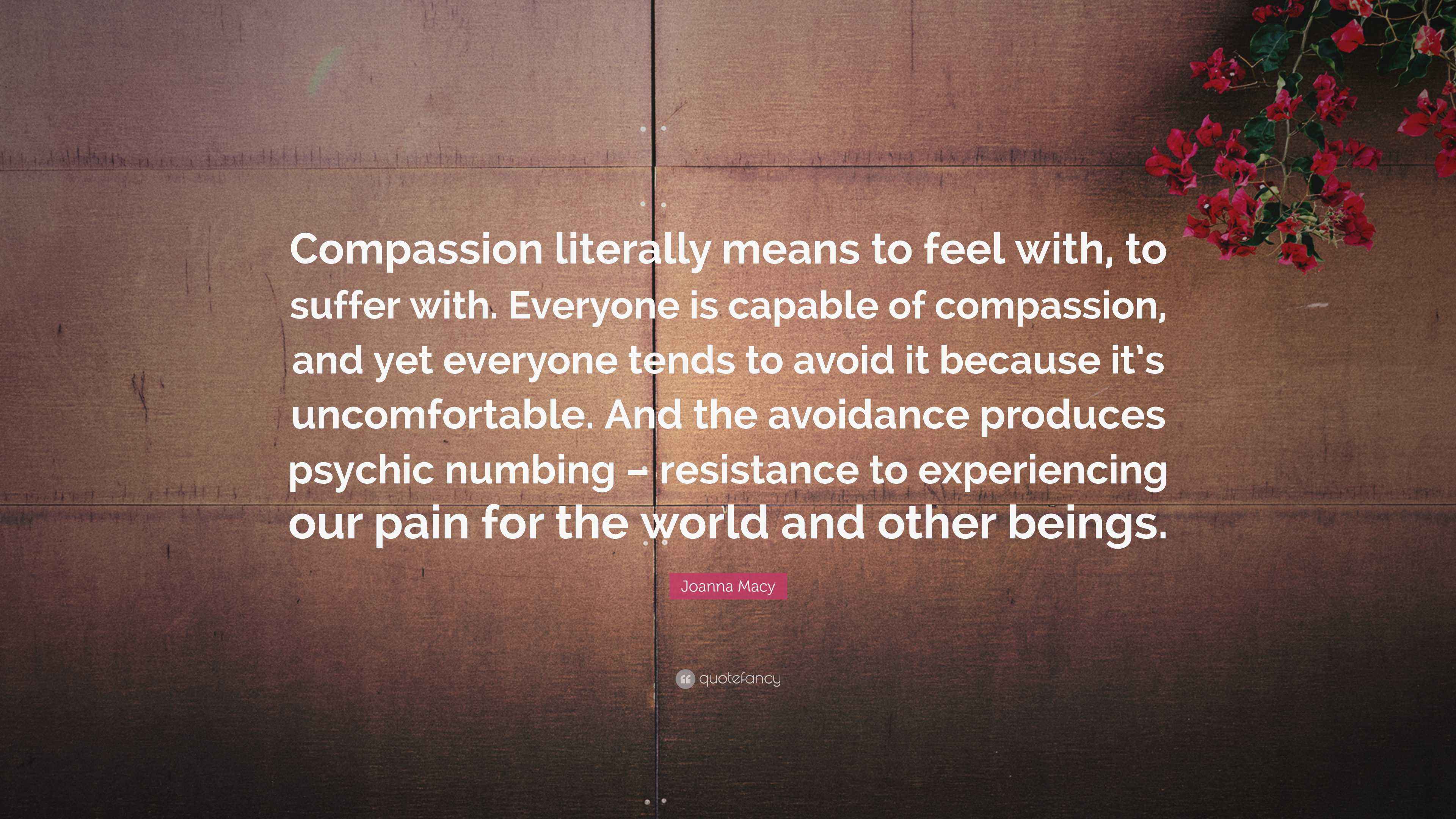 Joanna Macy Quote: “Compassion literally means to feel with, to suffer ...
