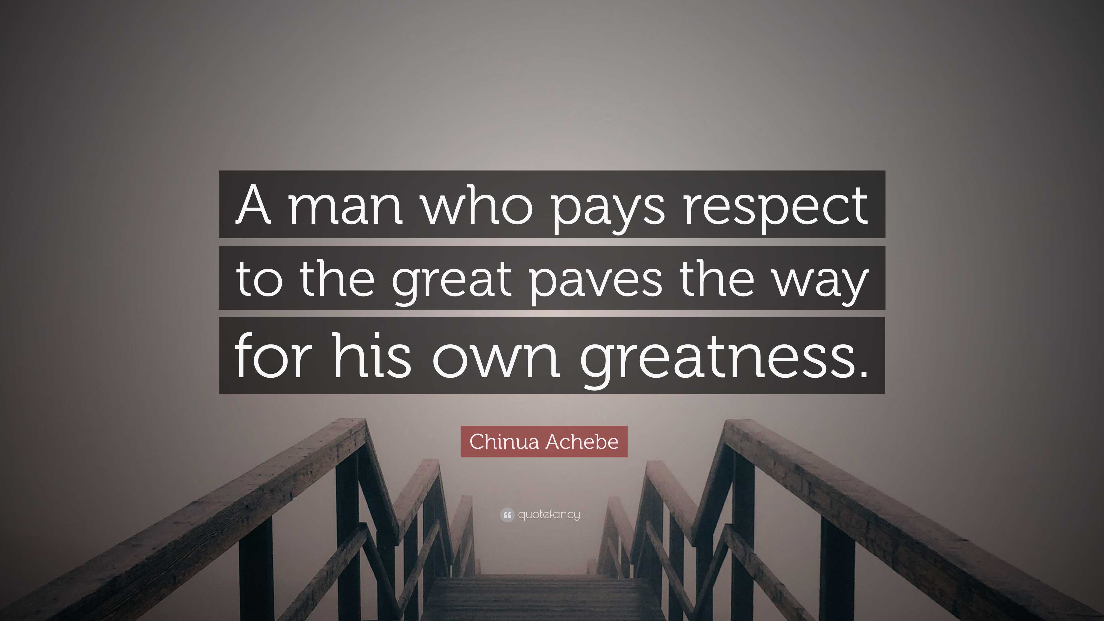 Chinua Achebe Quote: “A man who pays respect to the great paves the way ...