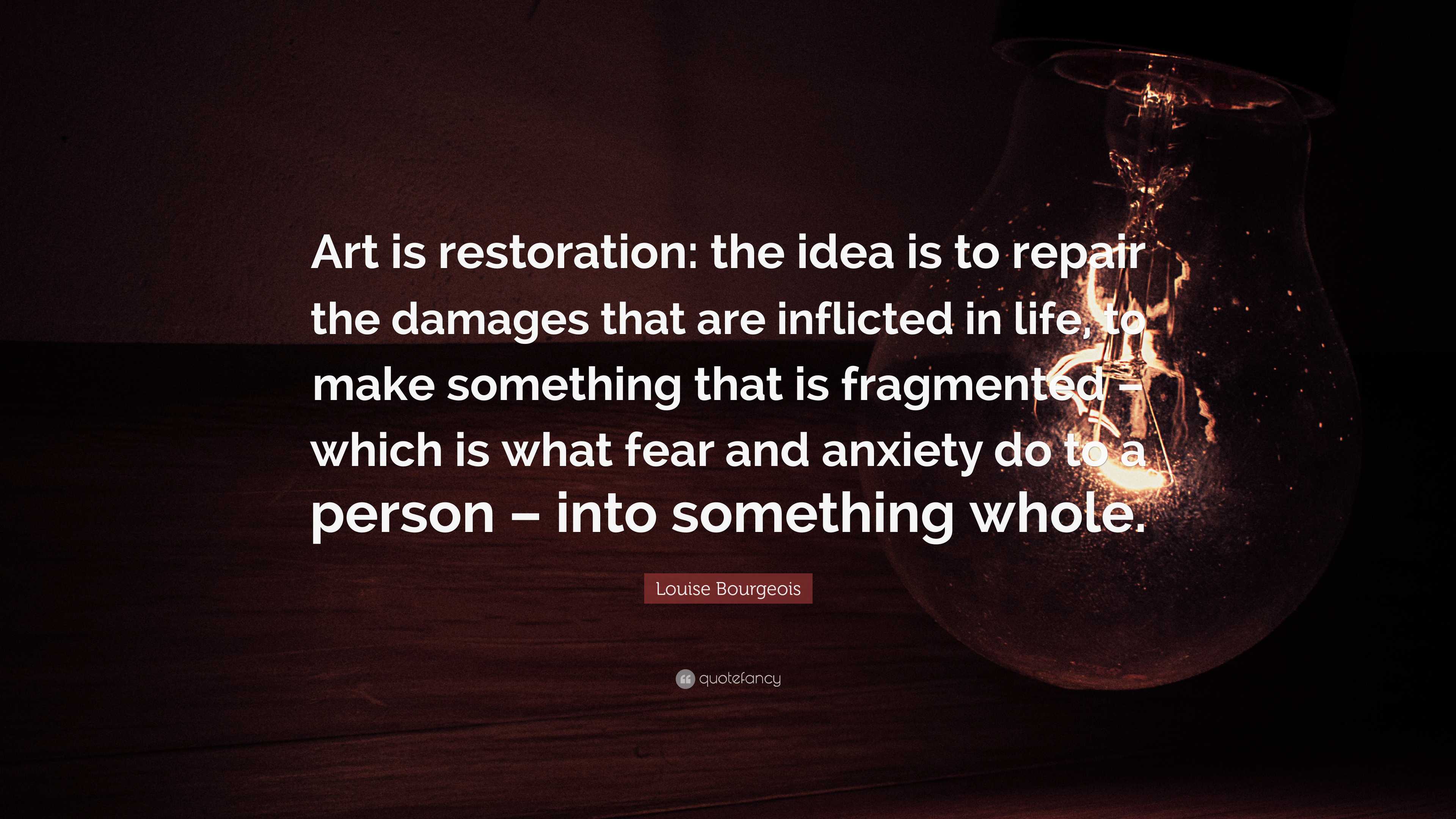 Louise Bourgeois Quote: “Art is restoration: the idea is to repair the ...