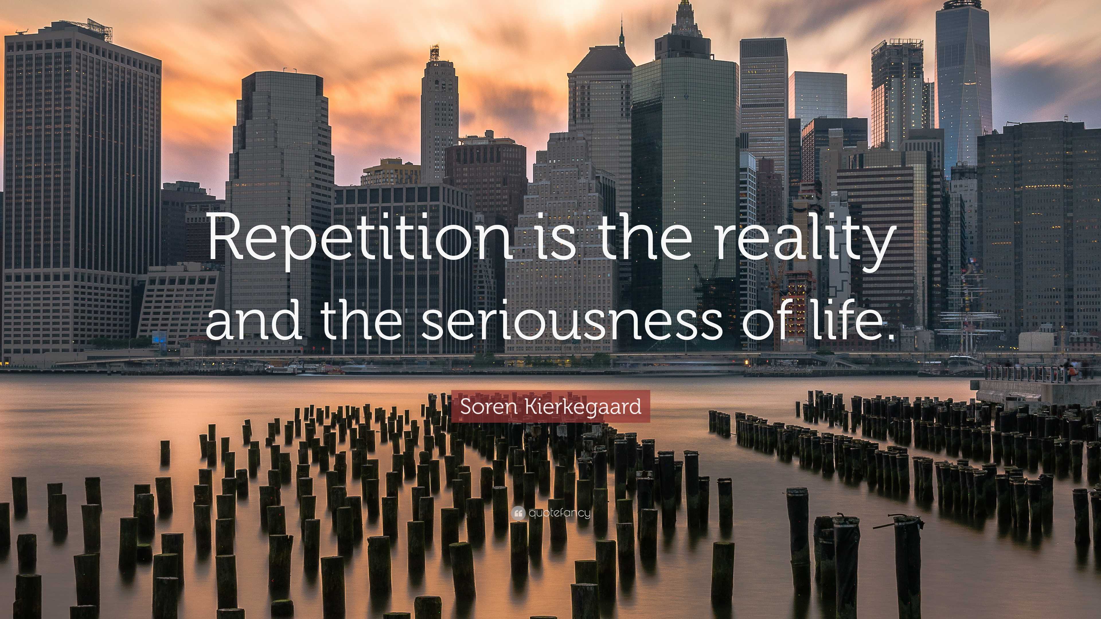 Soren Kierkegaard Quote: “Repetition is the reality and the seriousness ...