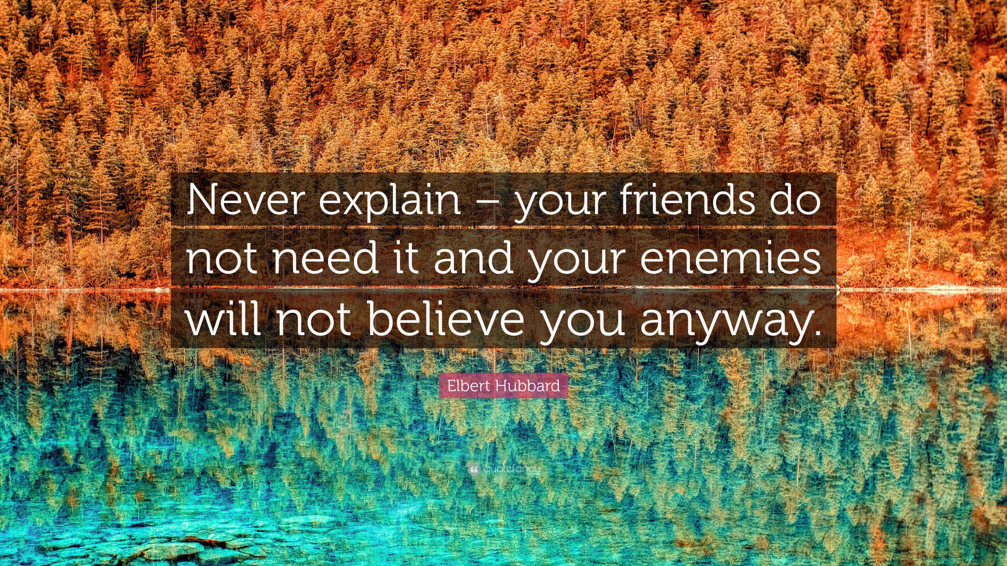 Elbert Hubbard Quote: “Never explain – your friends do not need it and ...