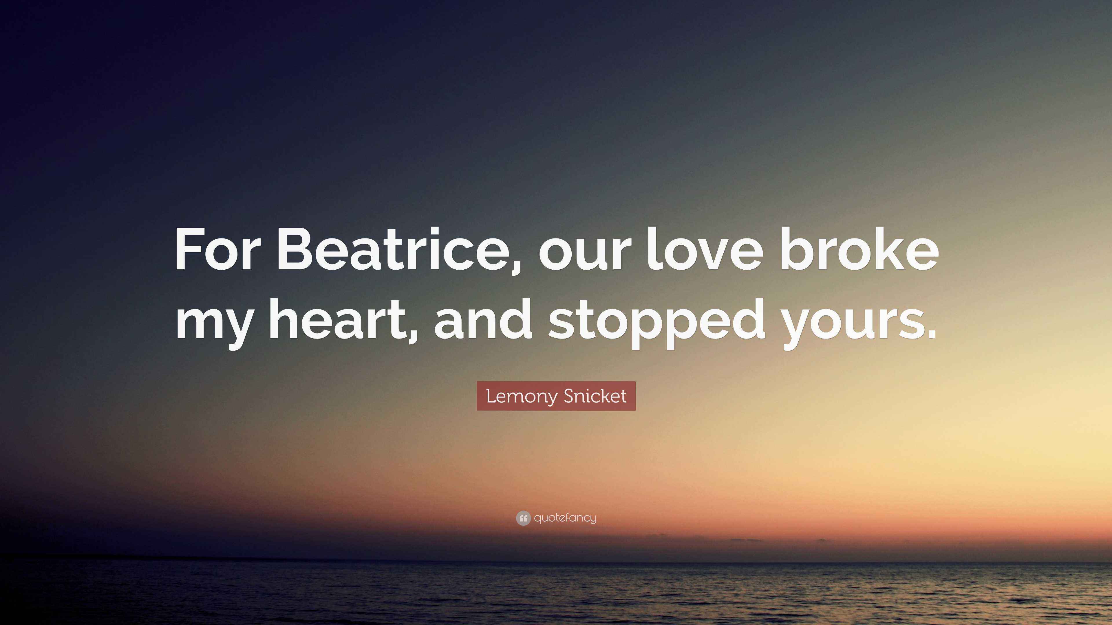 Lemony Snicket Quote: “For Beatrice, our love broke my heart, and ...