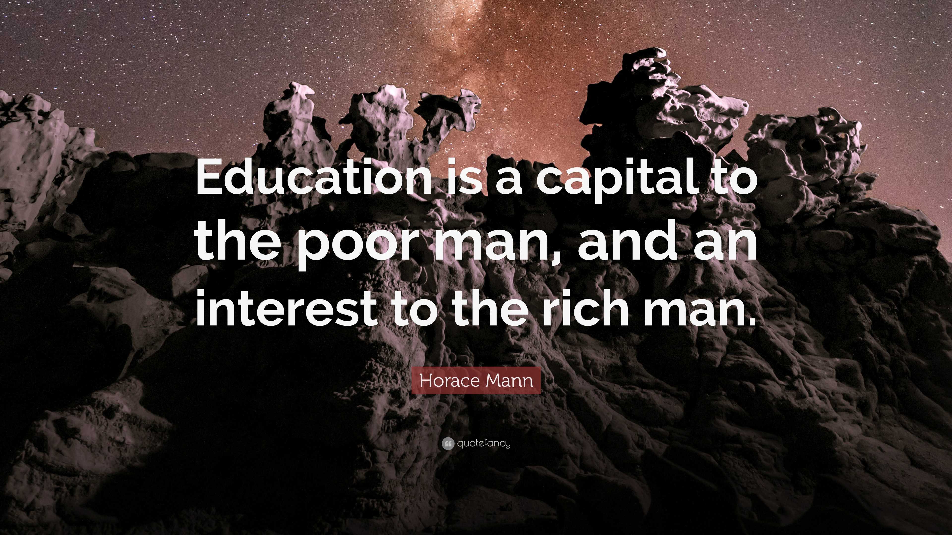 Horace Mann Quote: “Education is a capital to the poor man, and an ...