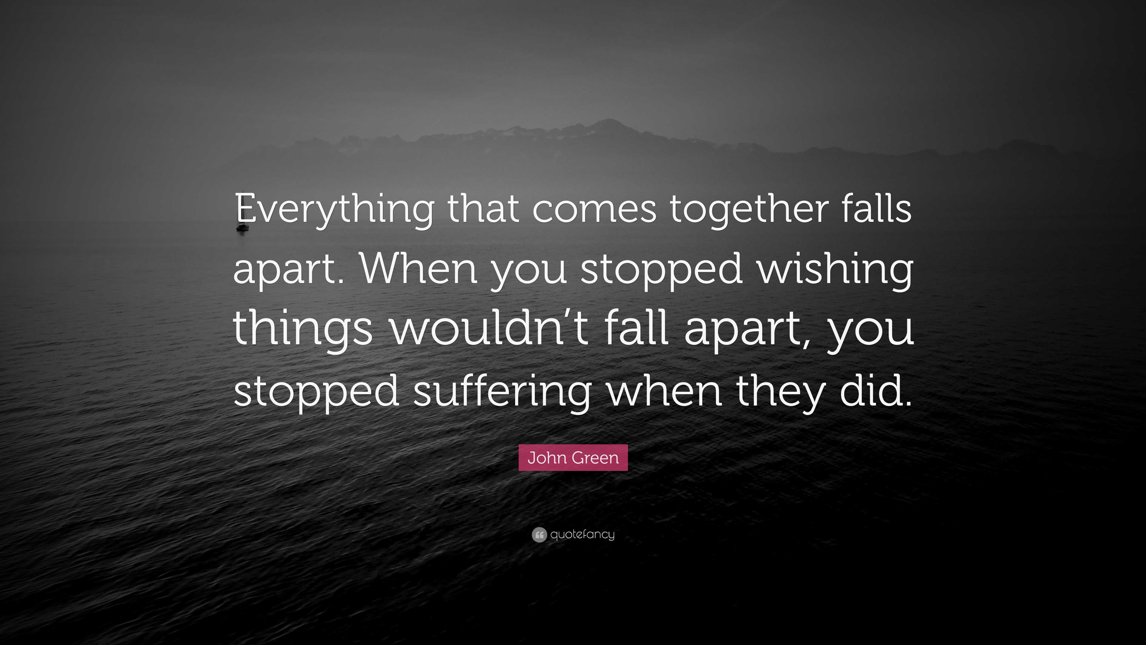 John Green Quote: “Everything that comes together falls apart. When you ...