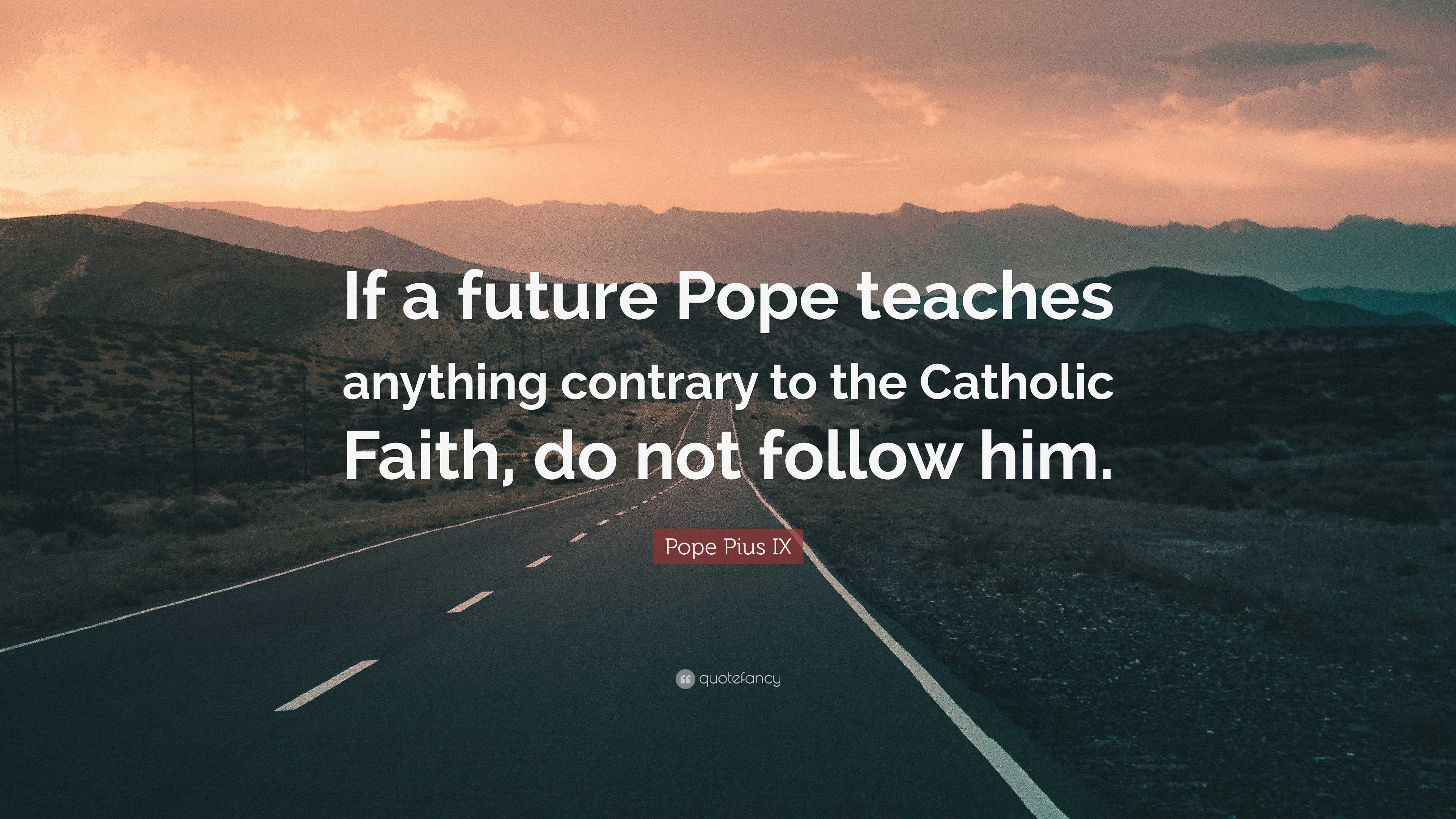 Pope Pius IX Quote: “If a future Pope teaches anything contrary to the ...