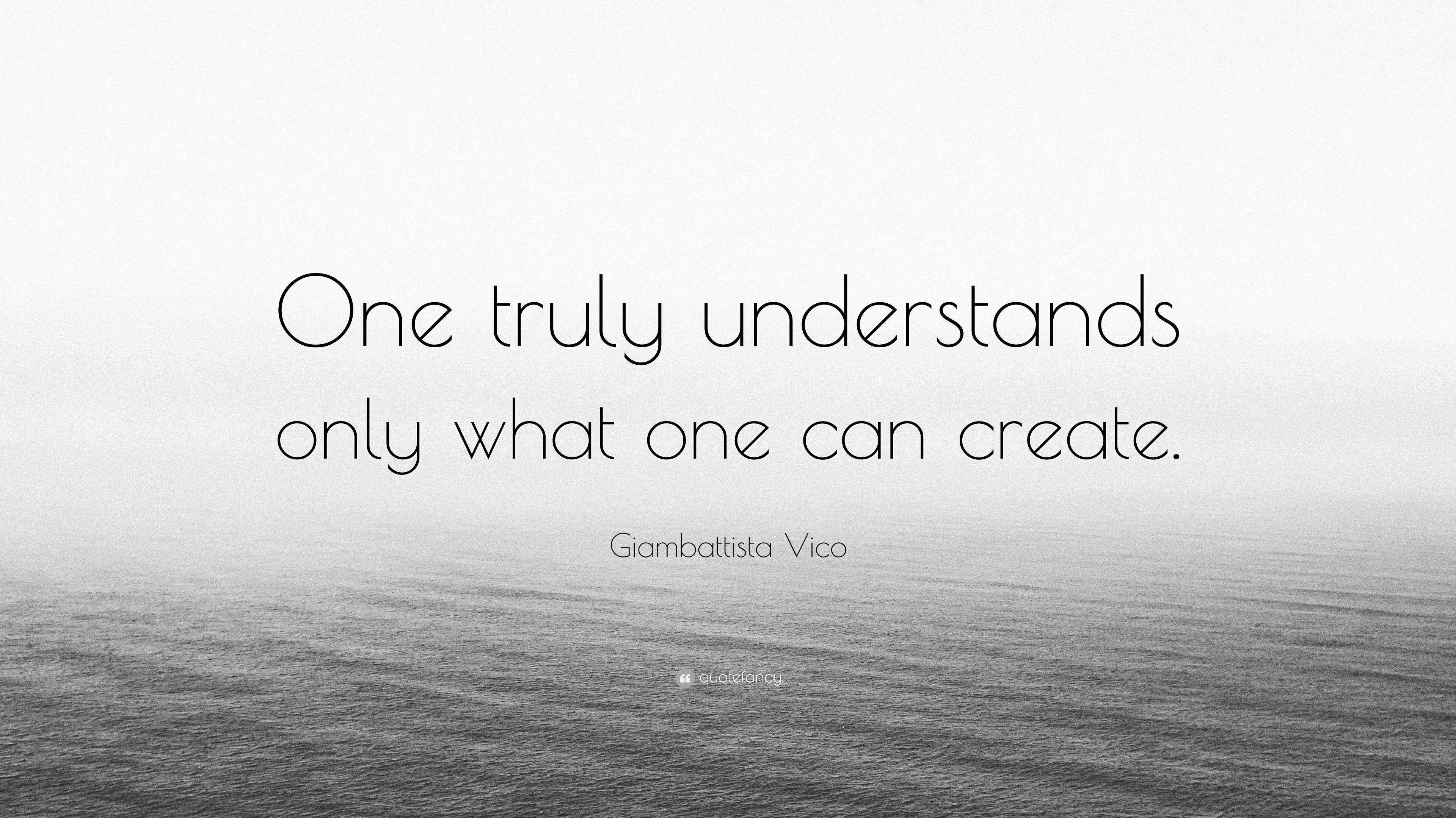 Giambattista Vico Quote: “One truly understands only what one can create.”