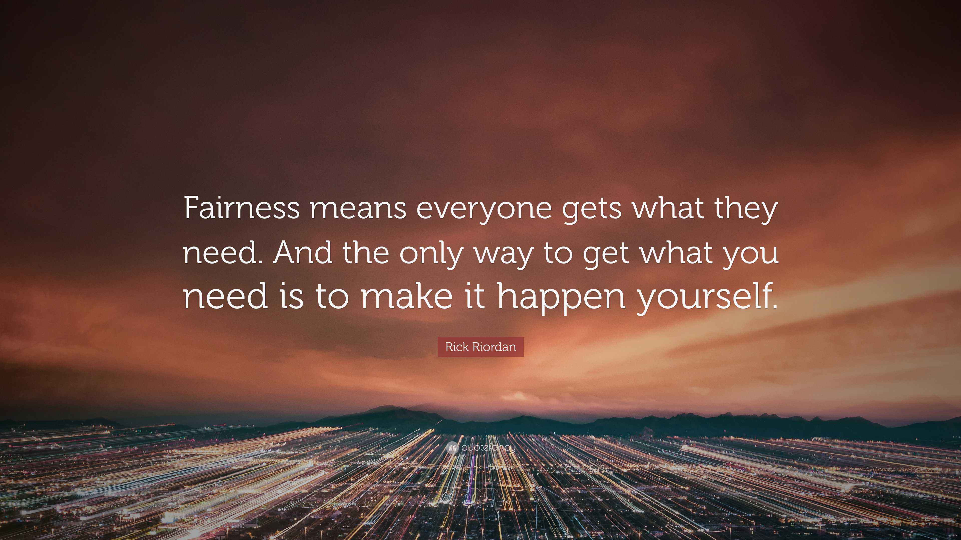 Rick Riordan Quote: “Fairness means everyone gets what they need. And ...