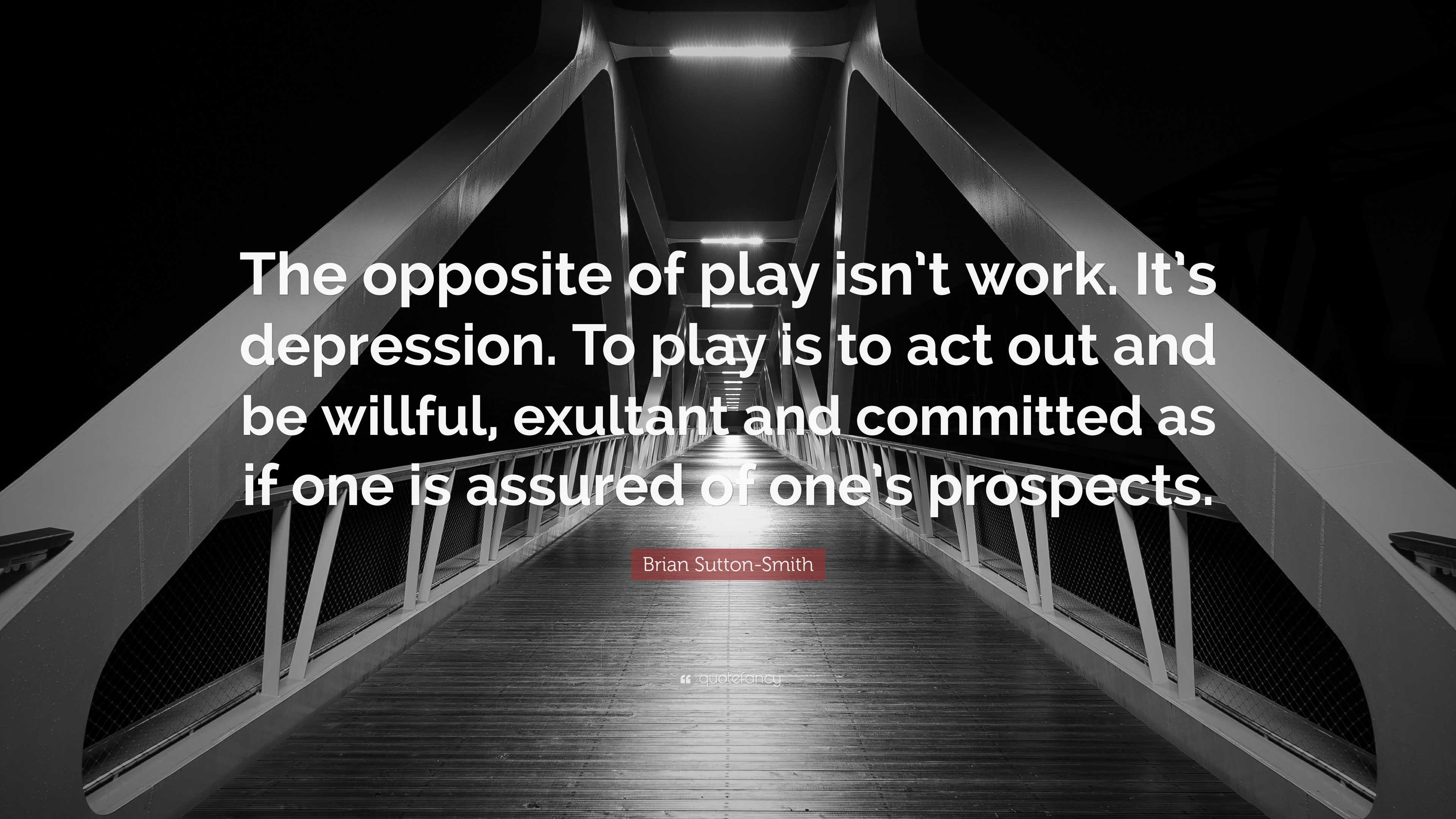Brian Sutton-Smith Quote: “The opposite of play isn’t work. It’s ...