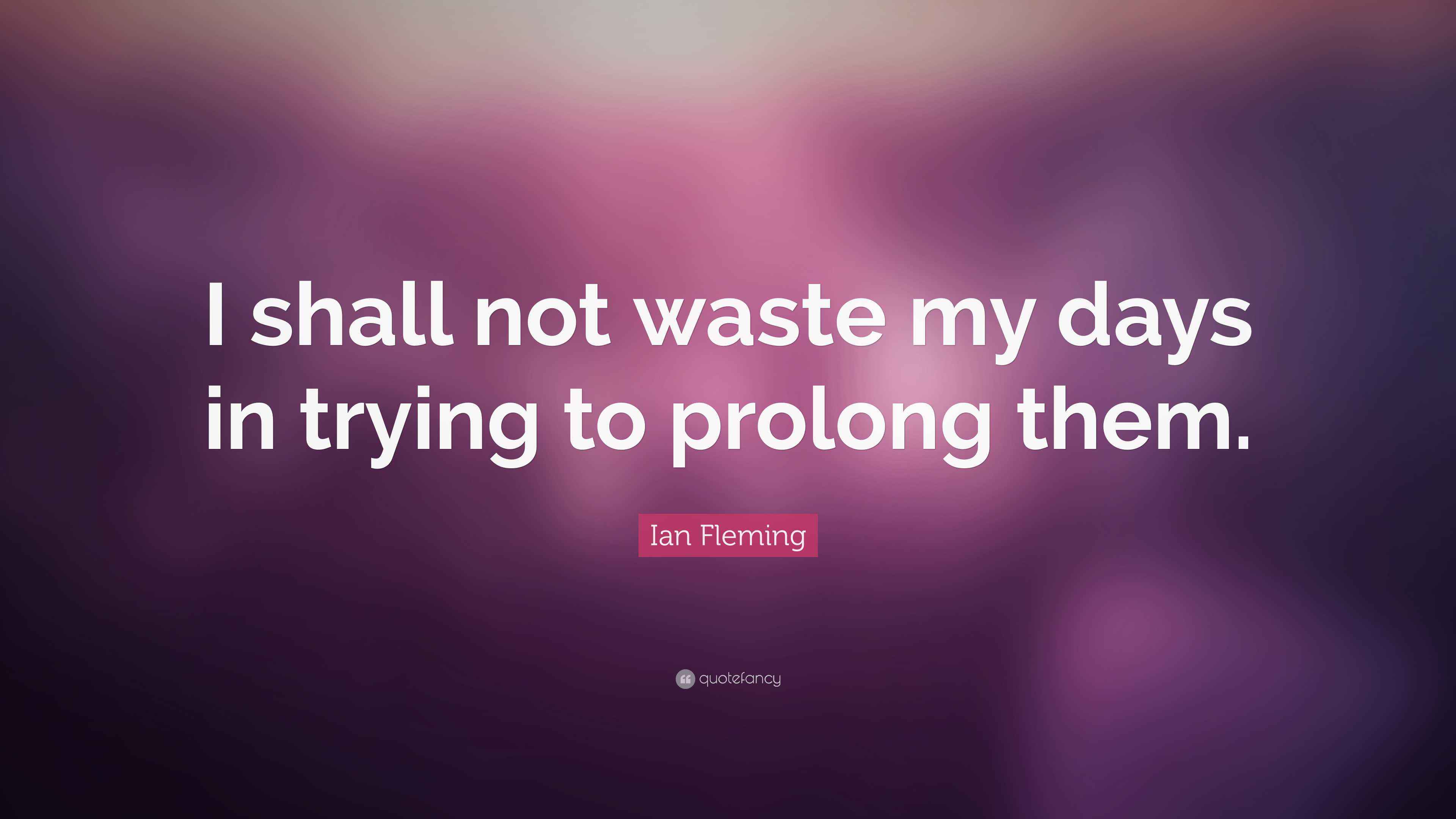 Ian Fleming Quote: “I shall not waste my days in trying to prolong them.”
