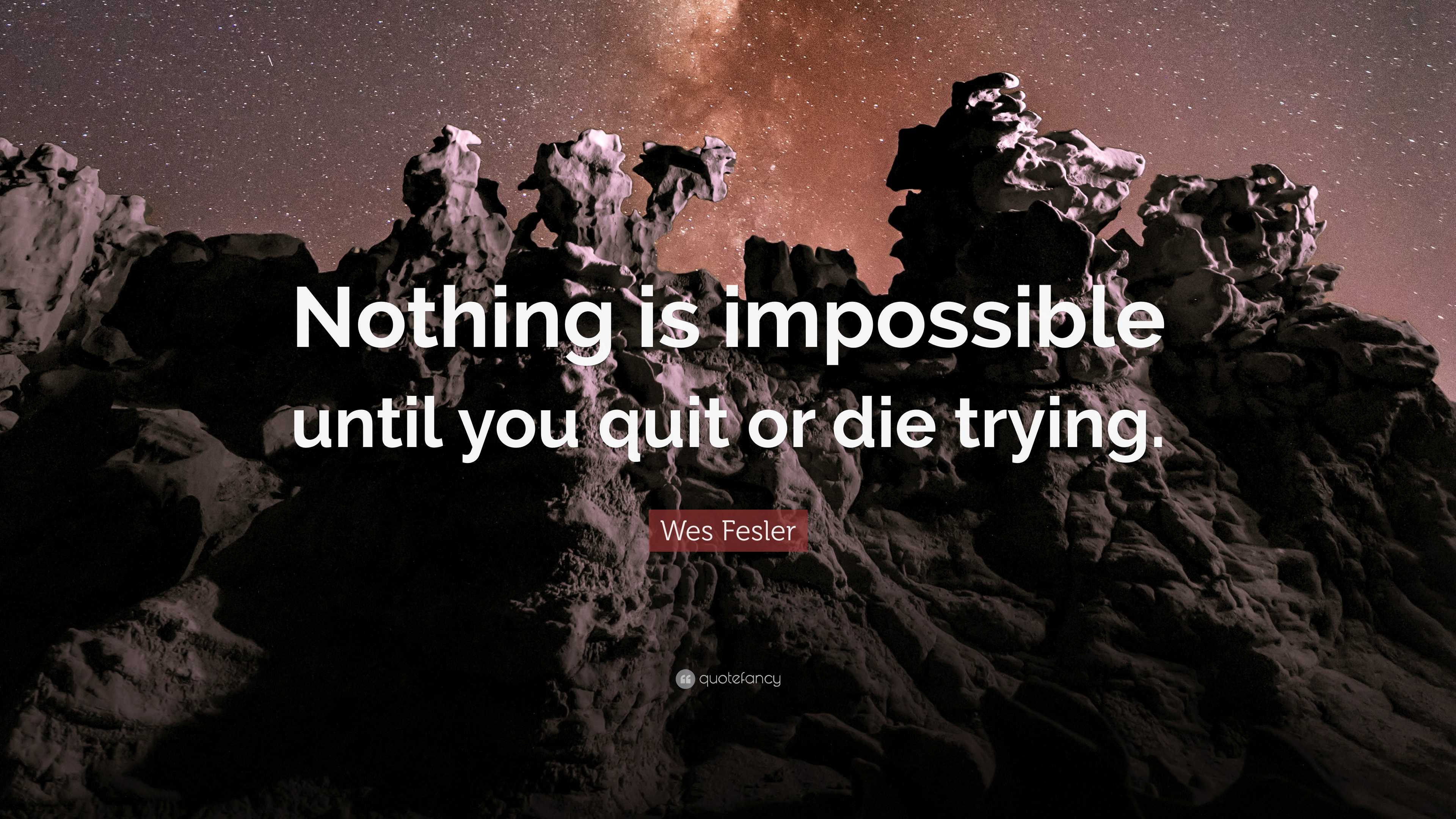 Wes Fesler Quote: “Nothing is impossible until you quit or die trying.”