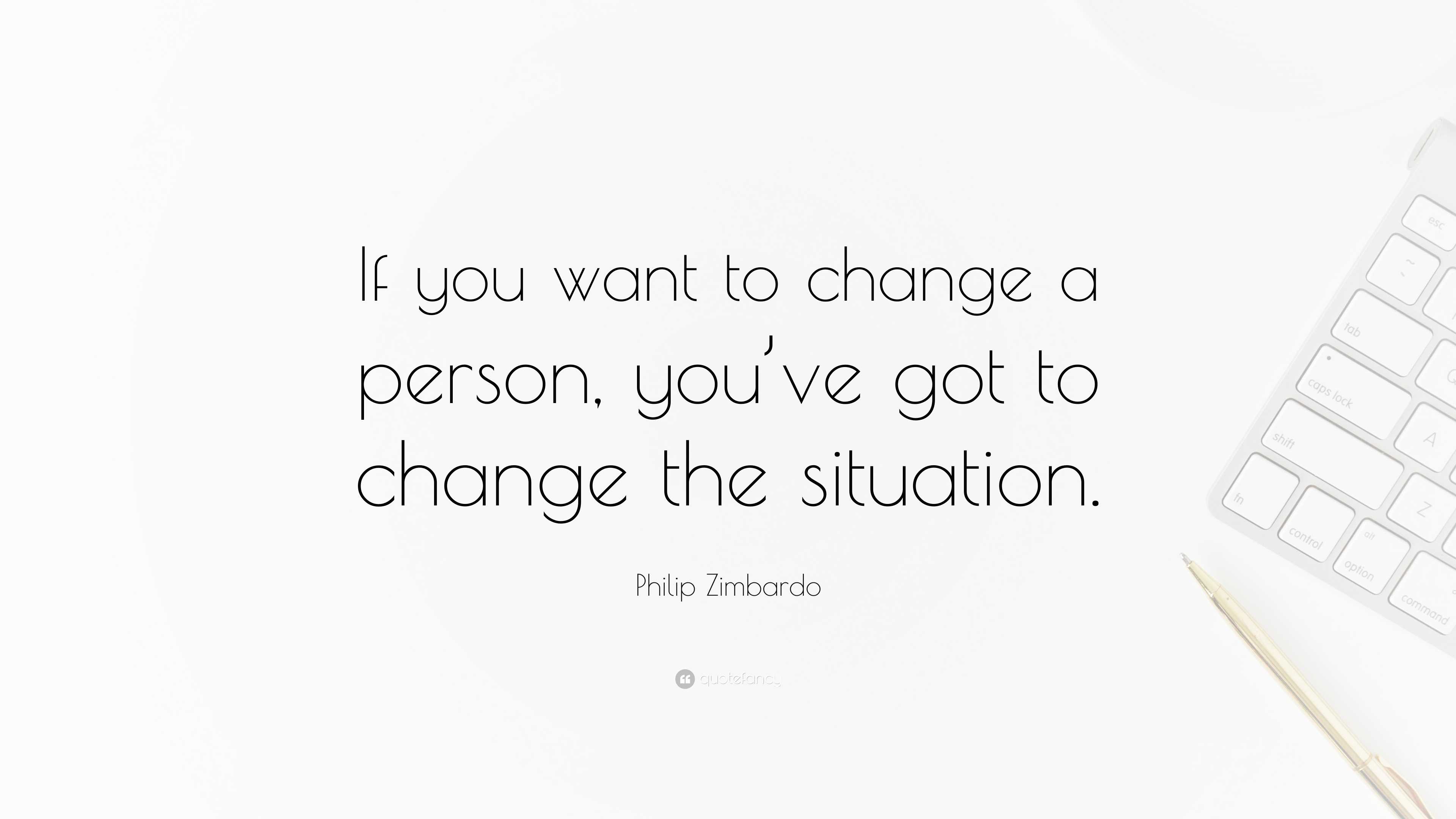 Philip Zimbardo Quote: “If you want to change a person, you’ve got to ...