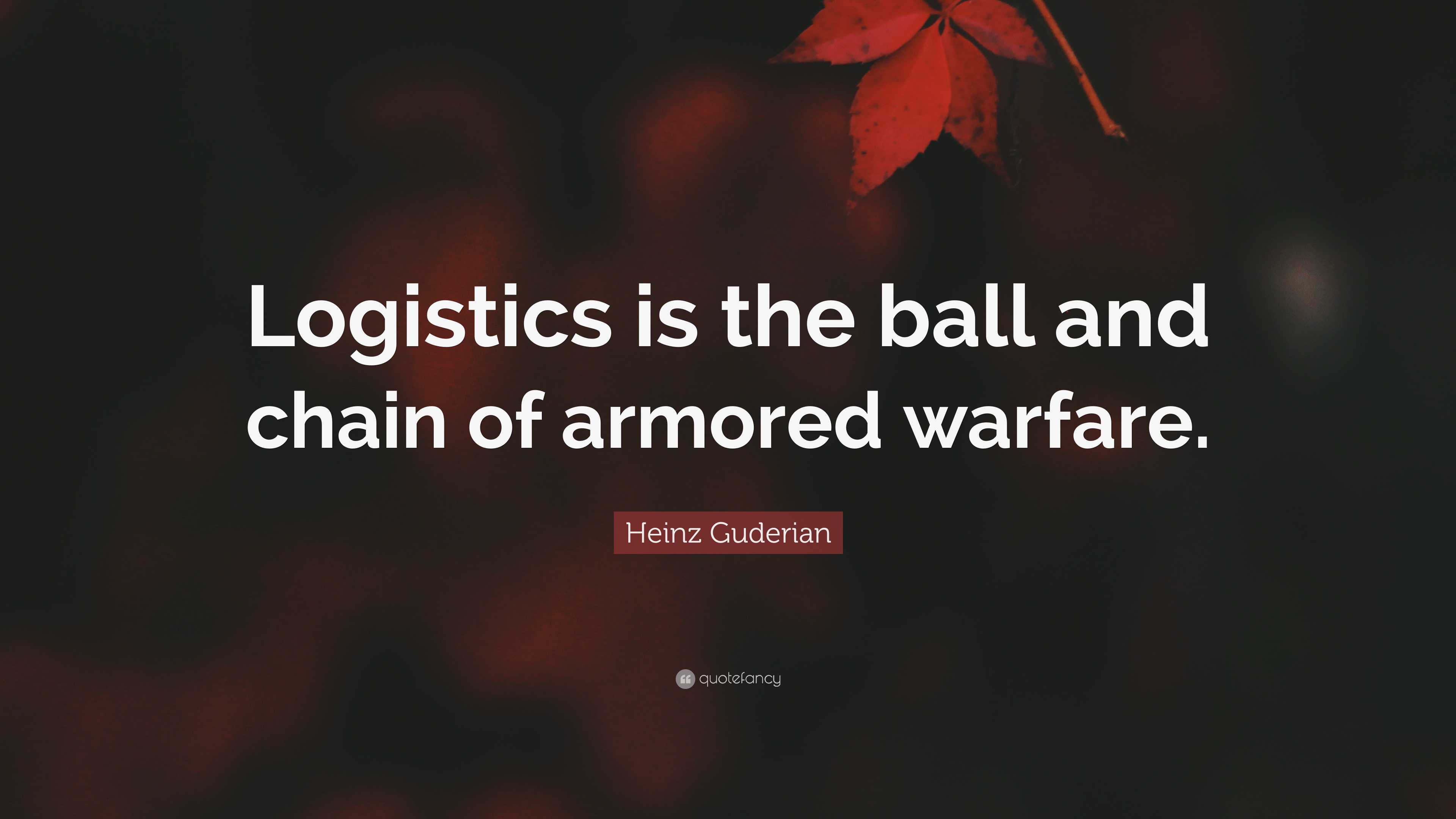 Heinz Guderian Quote: “Logistics is the ball and chain of armored warfare.”