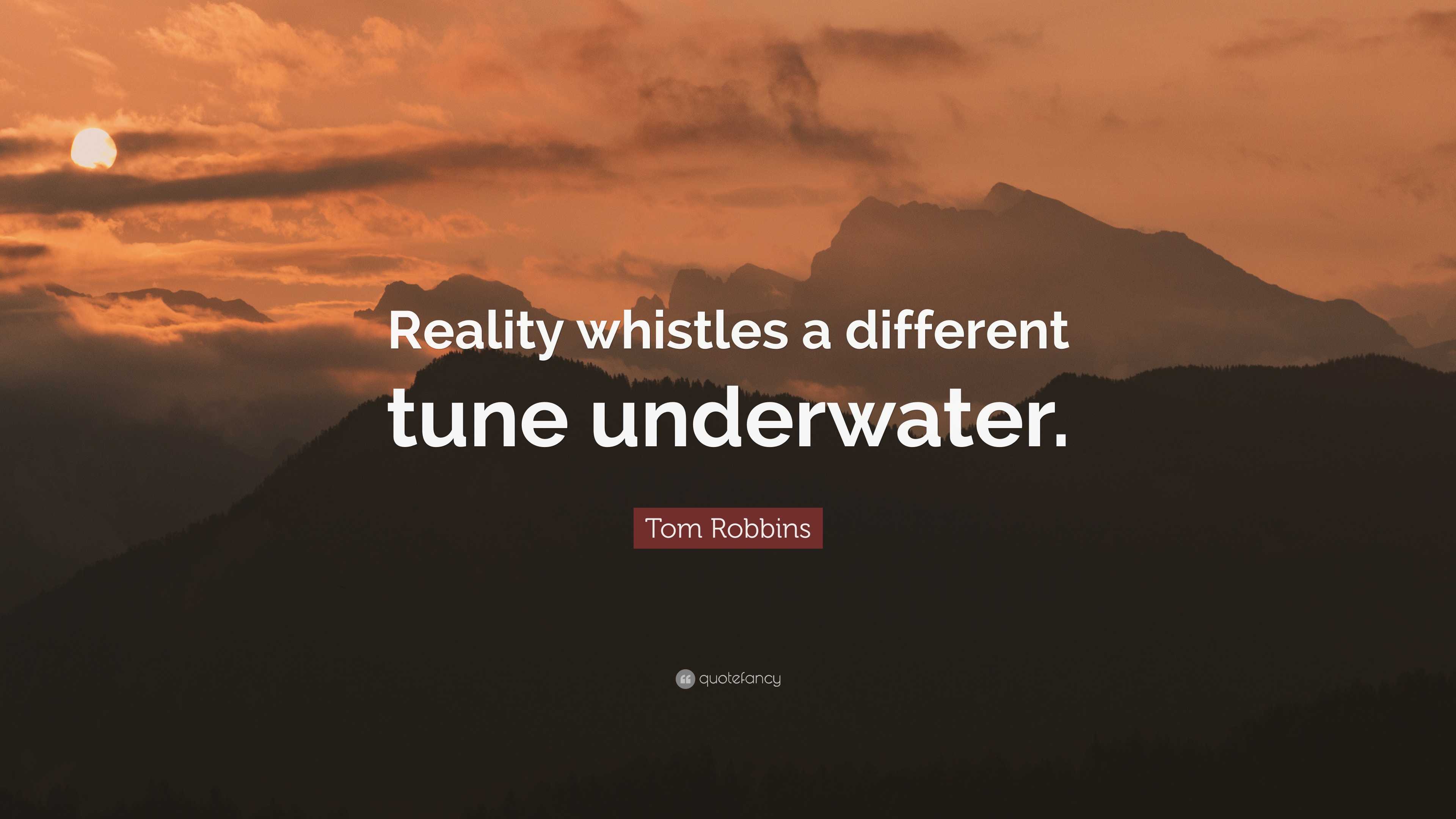 Tom Robbins Quote: “Reality whistles a different tune underwater.”