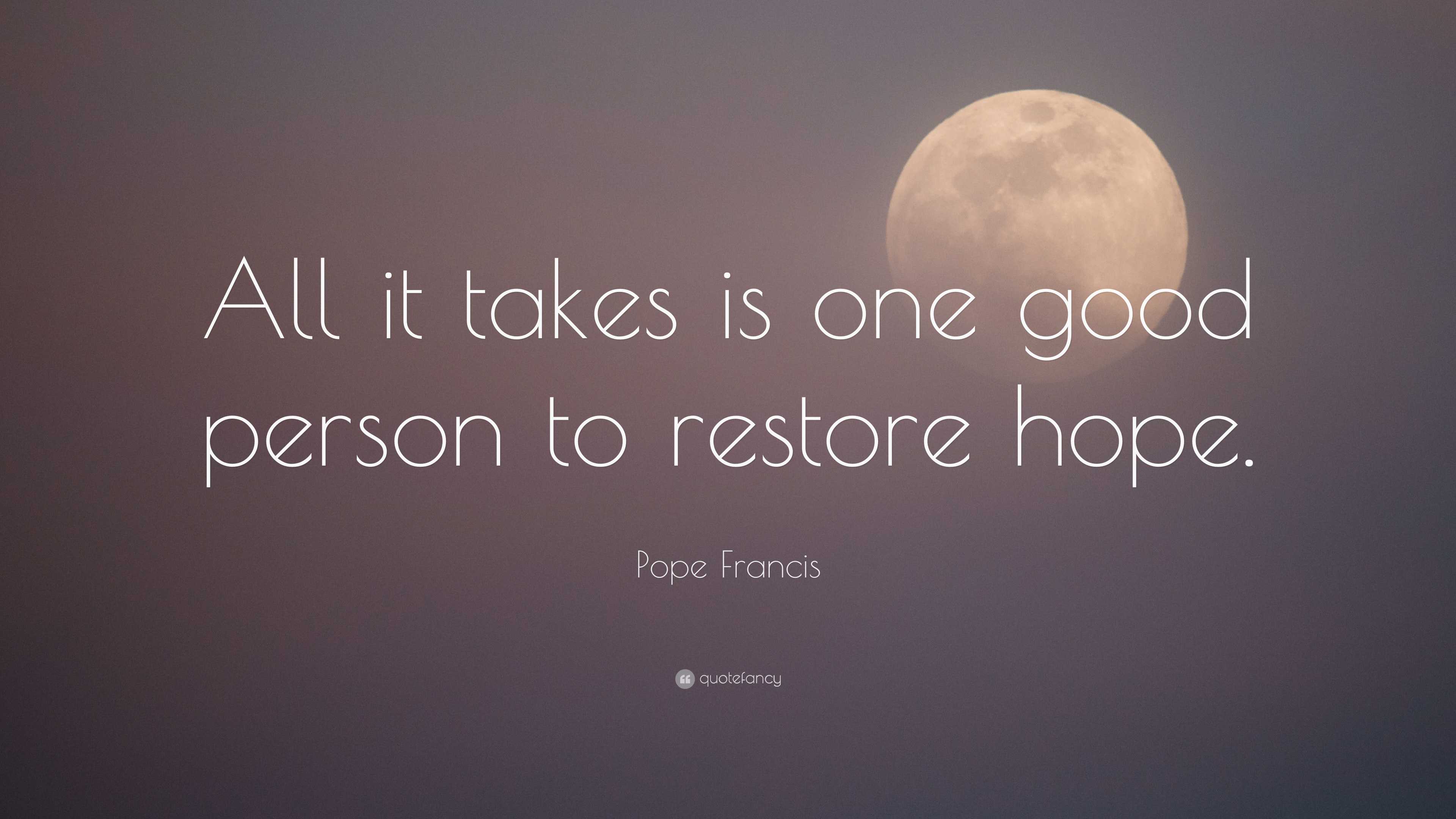 Pope Francis Quote: “All it takes is one good person to restore hope.”