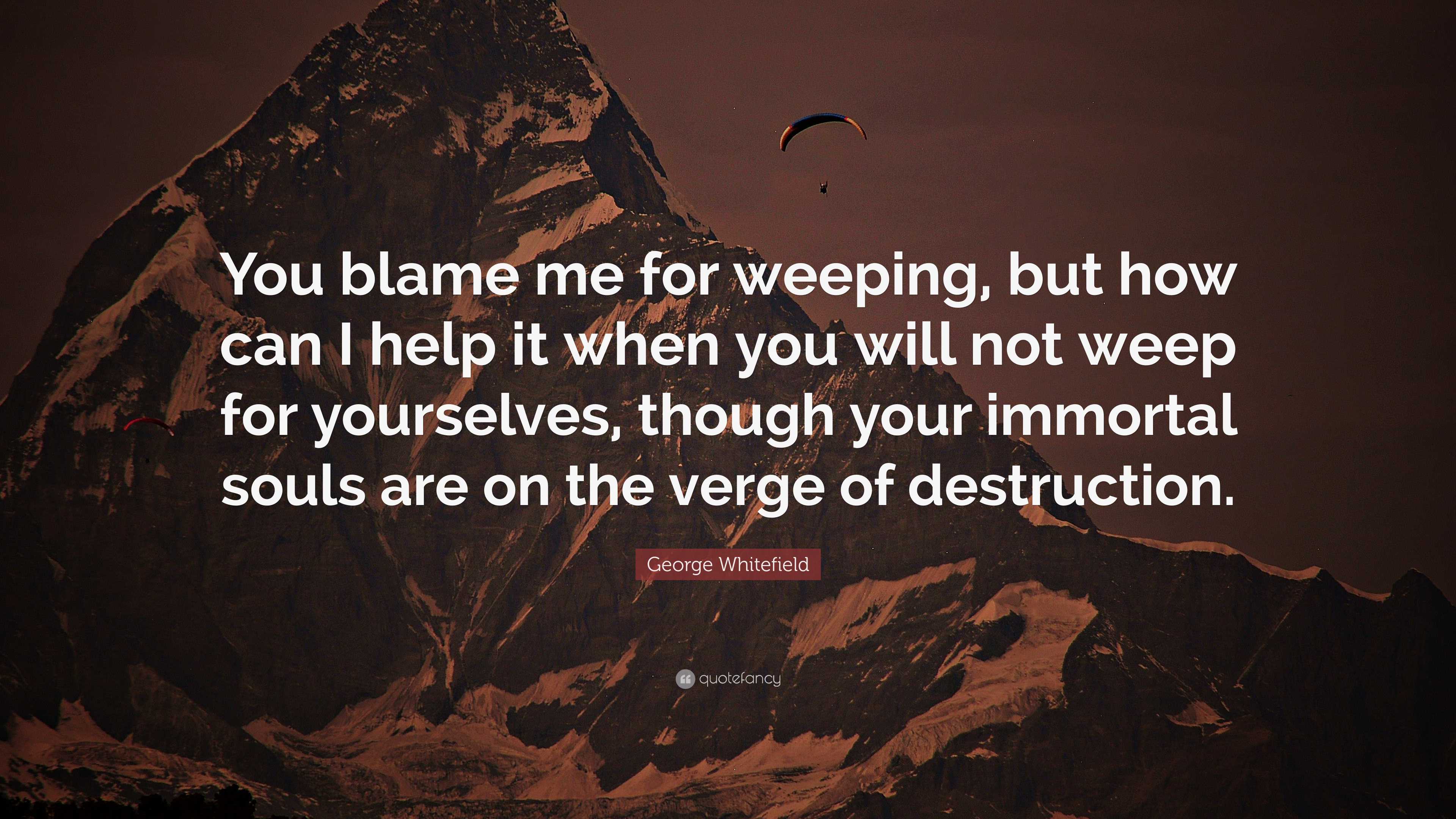 George Whitefield Quote: “You blame me for weeping, but how can I help ...