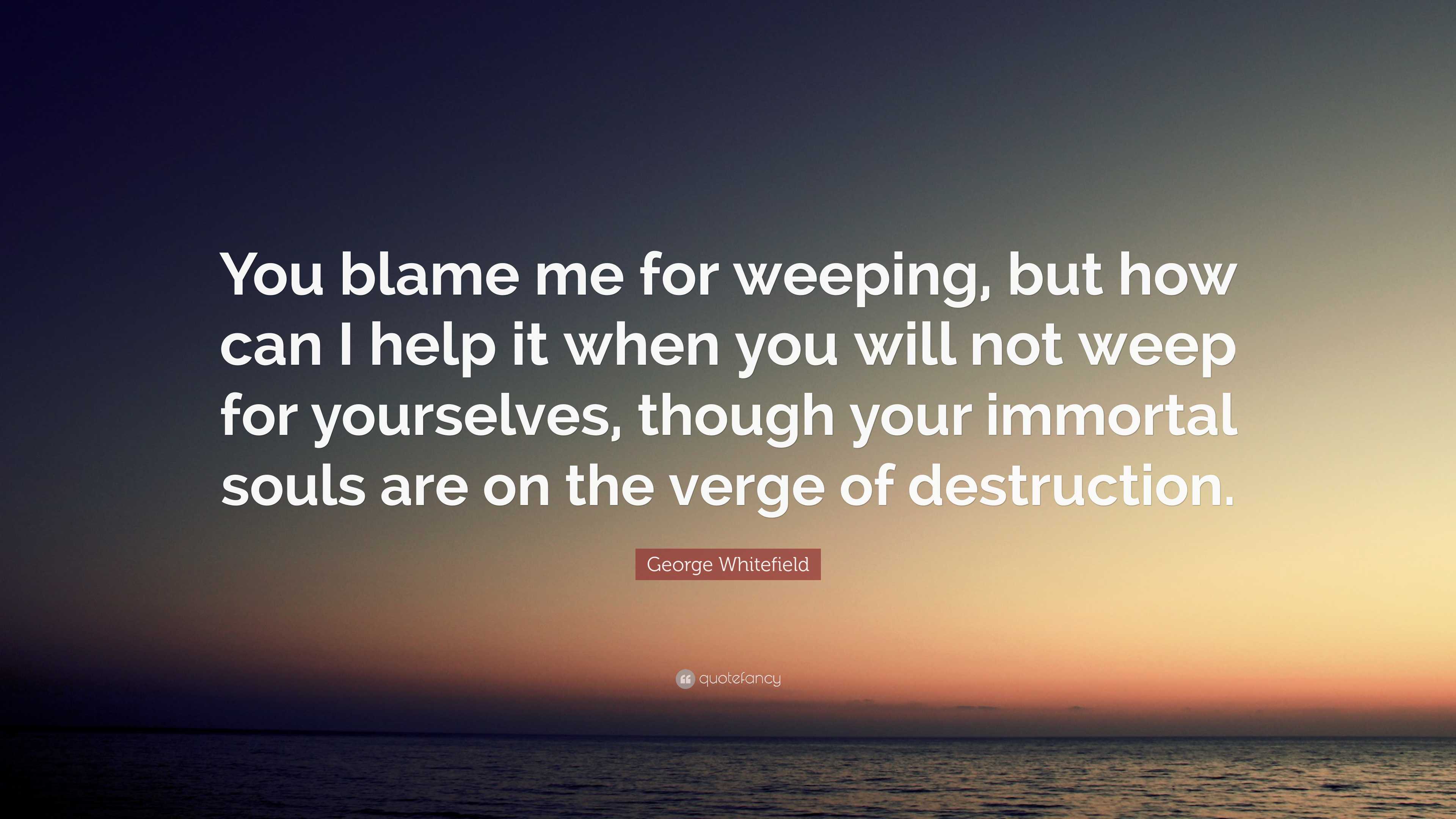 George Whitefield Quote: “You blame me for weeping, but how can I help ...