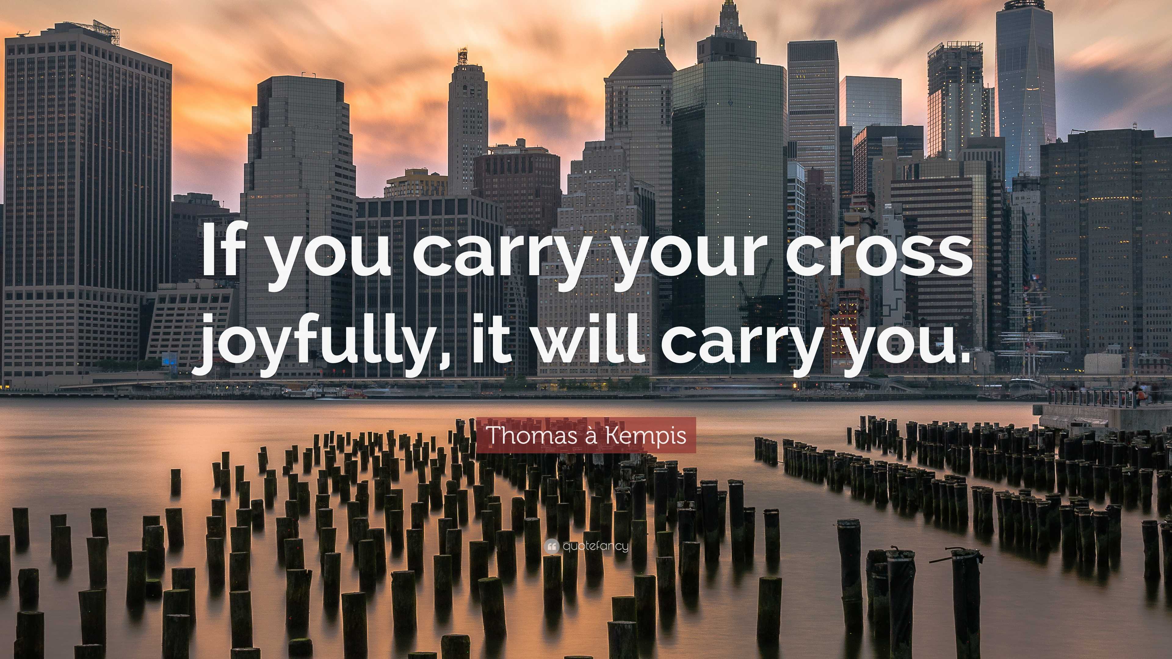 Thomas à Kempis Quote: “If you carry your cross joyfully, it will carry ...