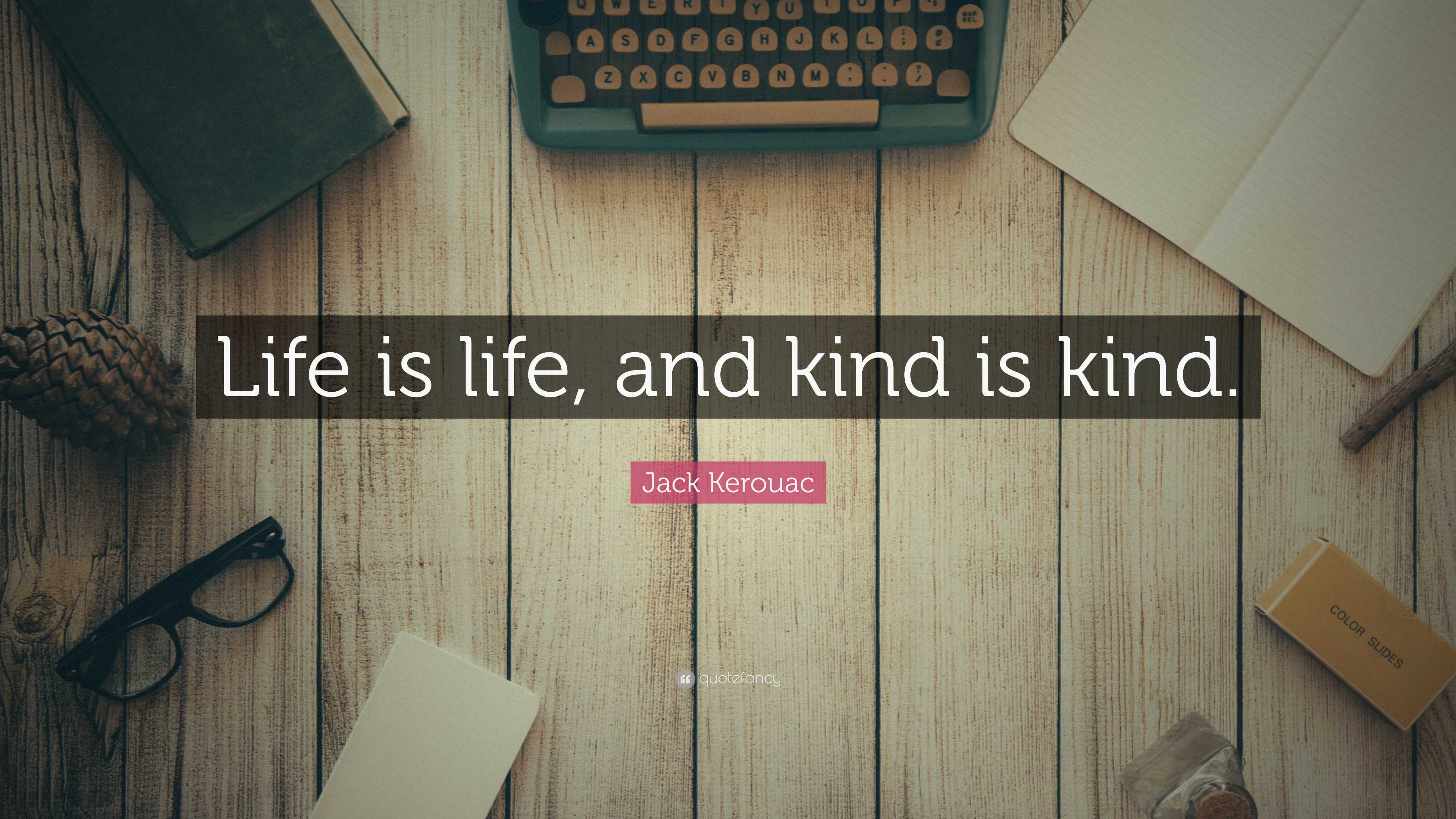 Jack Kerouac Quote: “Life is life, and kind is kind.”