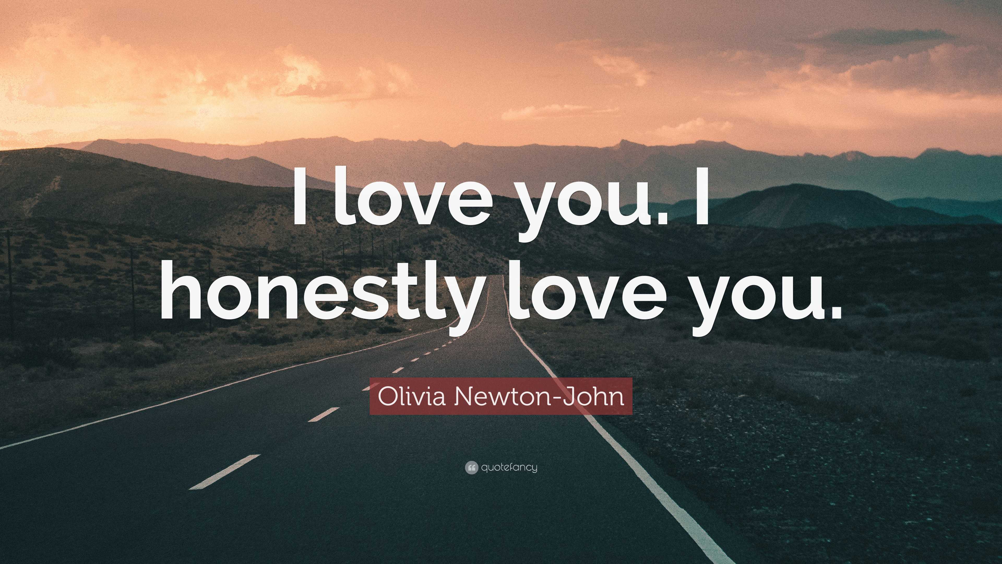 Olivia Newton-John Quote: “I love you. I honestly love you.”