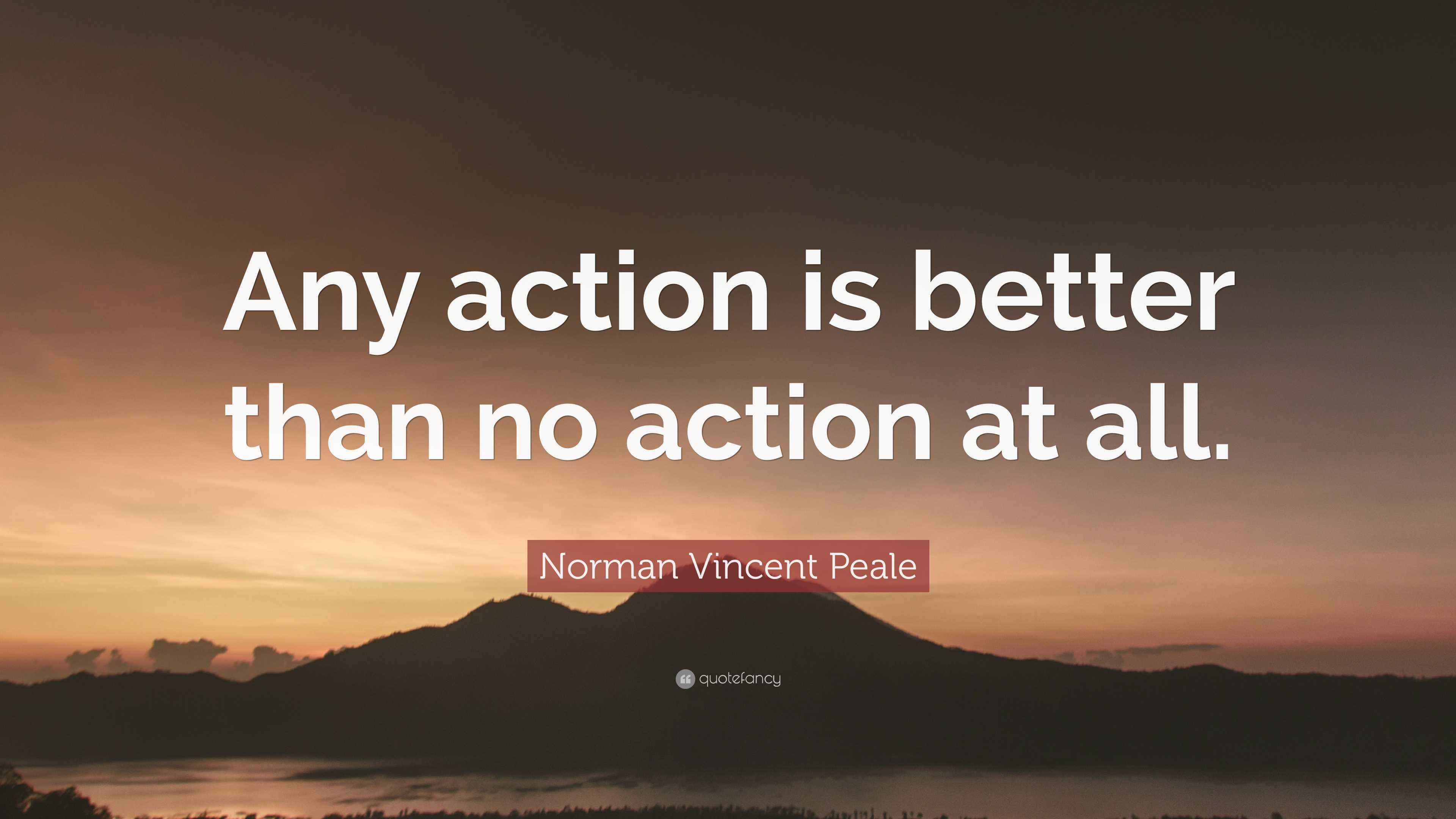 Norman Vincent Peale Quote: “Any action is better than no action at all.”