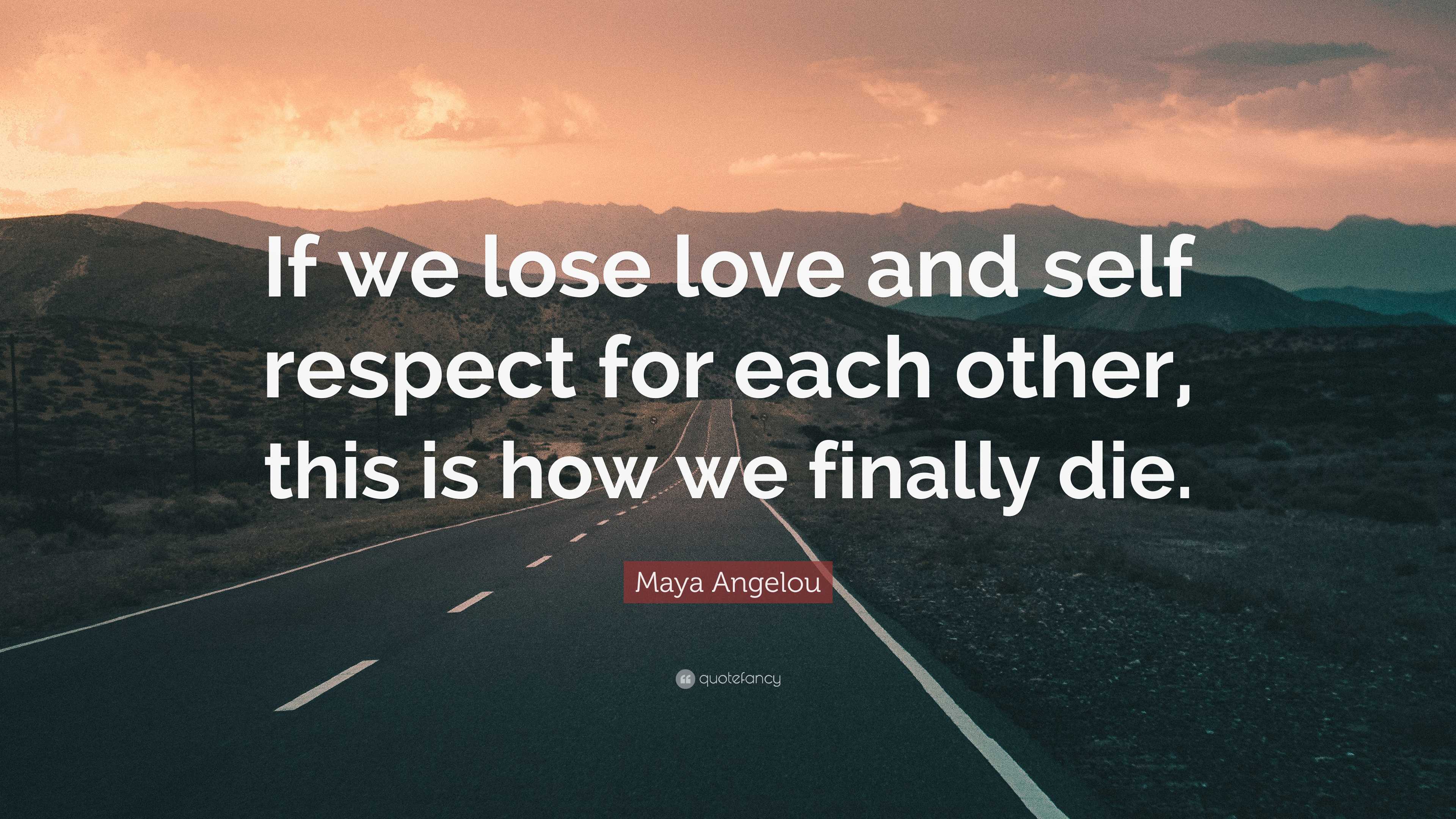 Maya Angelou Quote: “If we lose love and self respect for each other ...