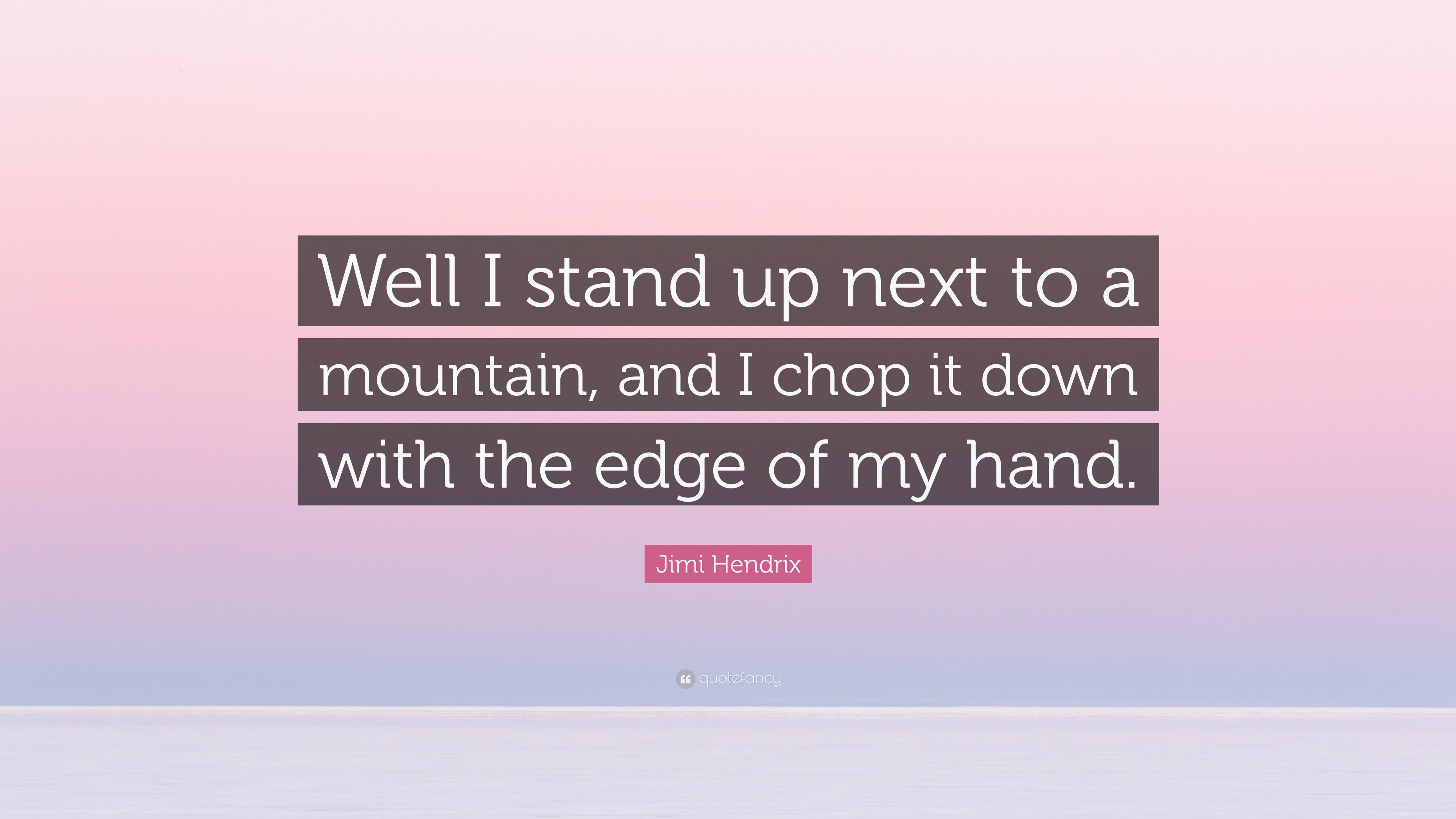 Jimi Hendrix Quote: “Well I stand up next to a mountain, and I chop it ...