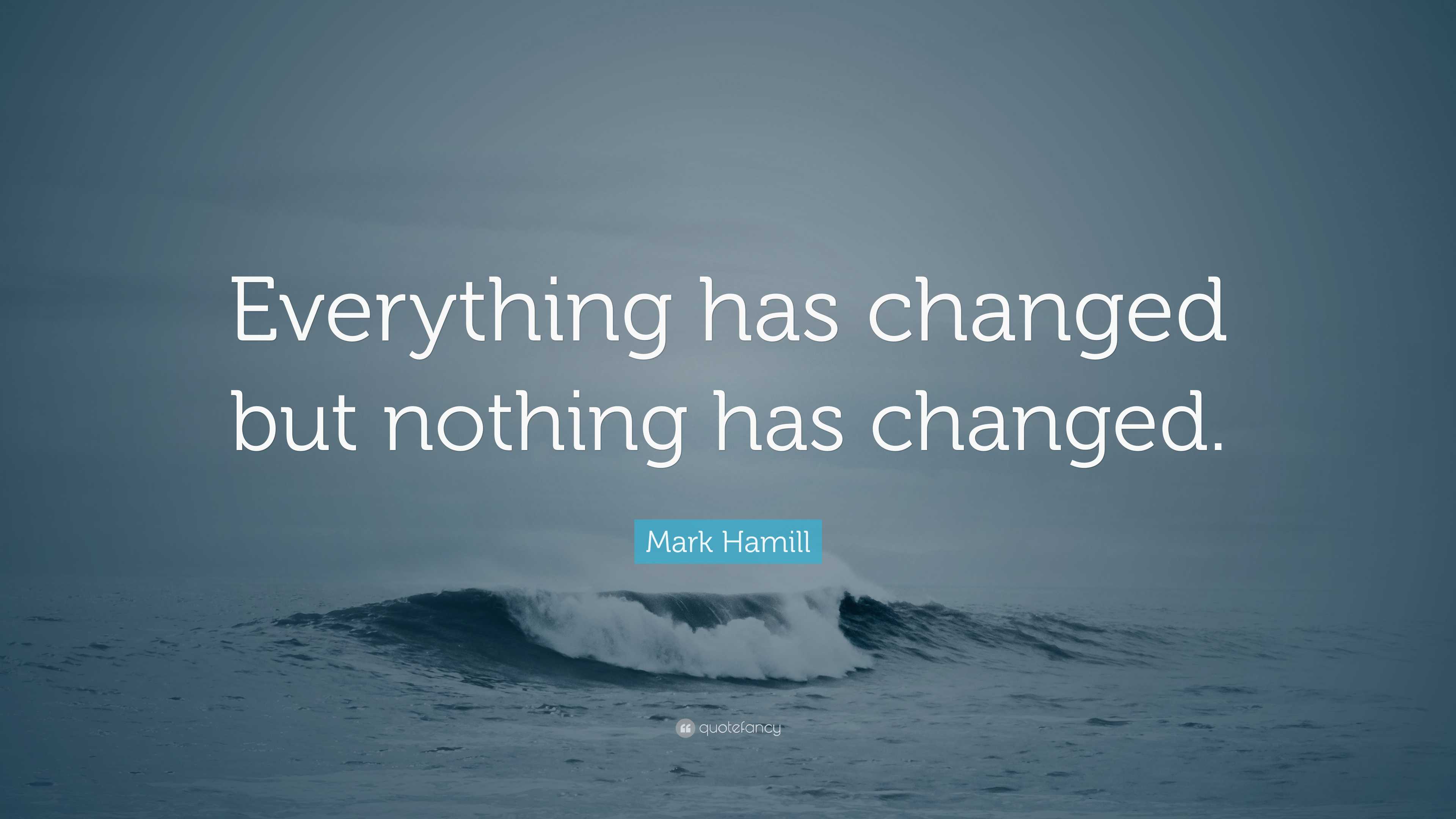 Mark Hamill Quote: “Everything has changed but nothing has changed.”