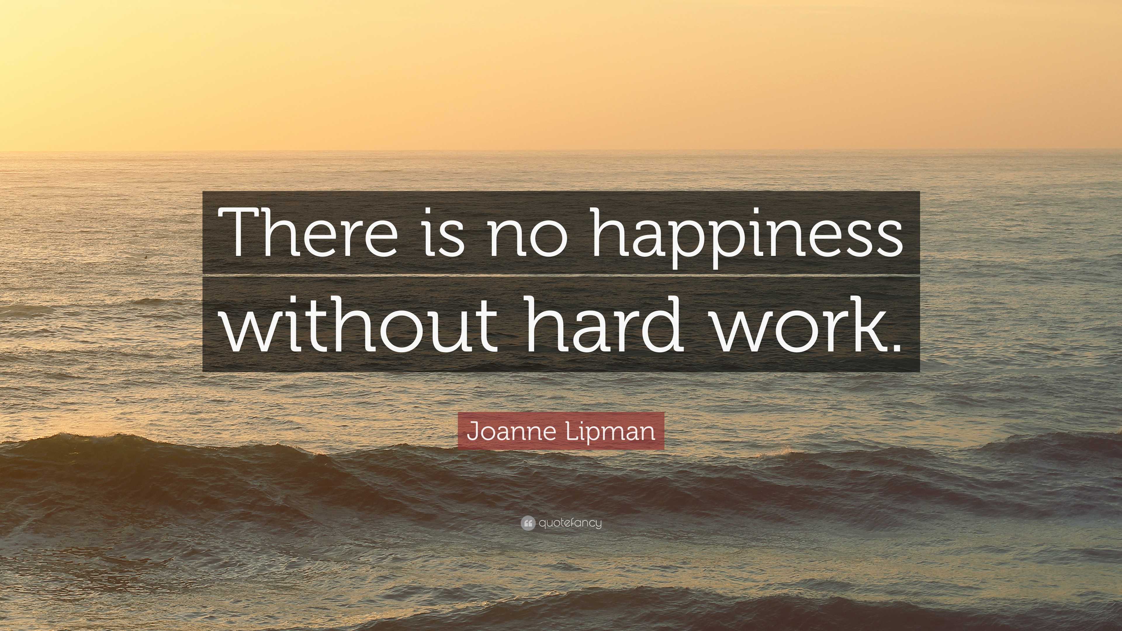 Joanne Lipman Quote: “There is no happiness without hard work.”